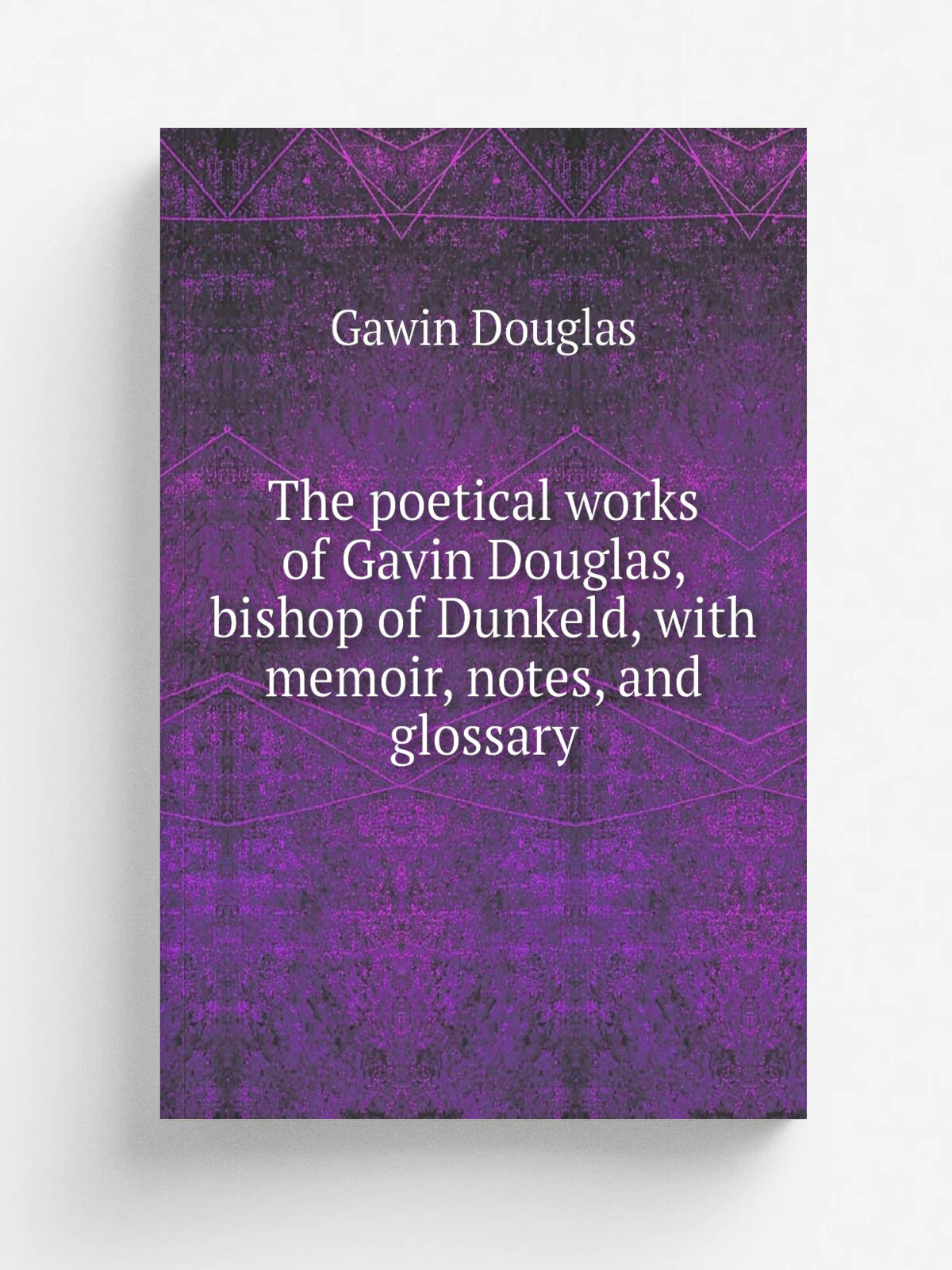 The poetical works of Gavin Douglas, bishop of Dunkeld, with memoir, notes, and glossary