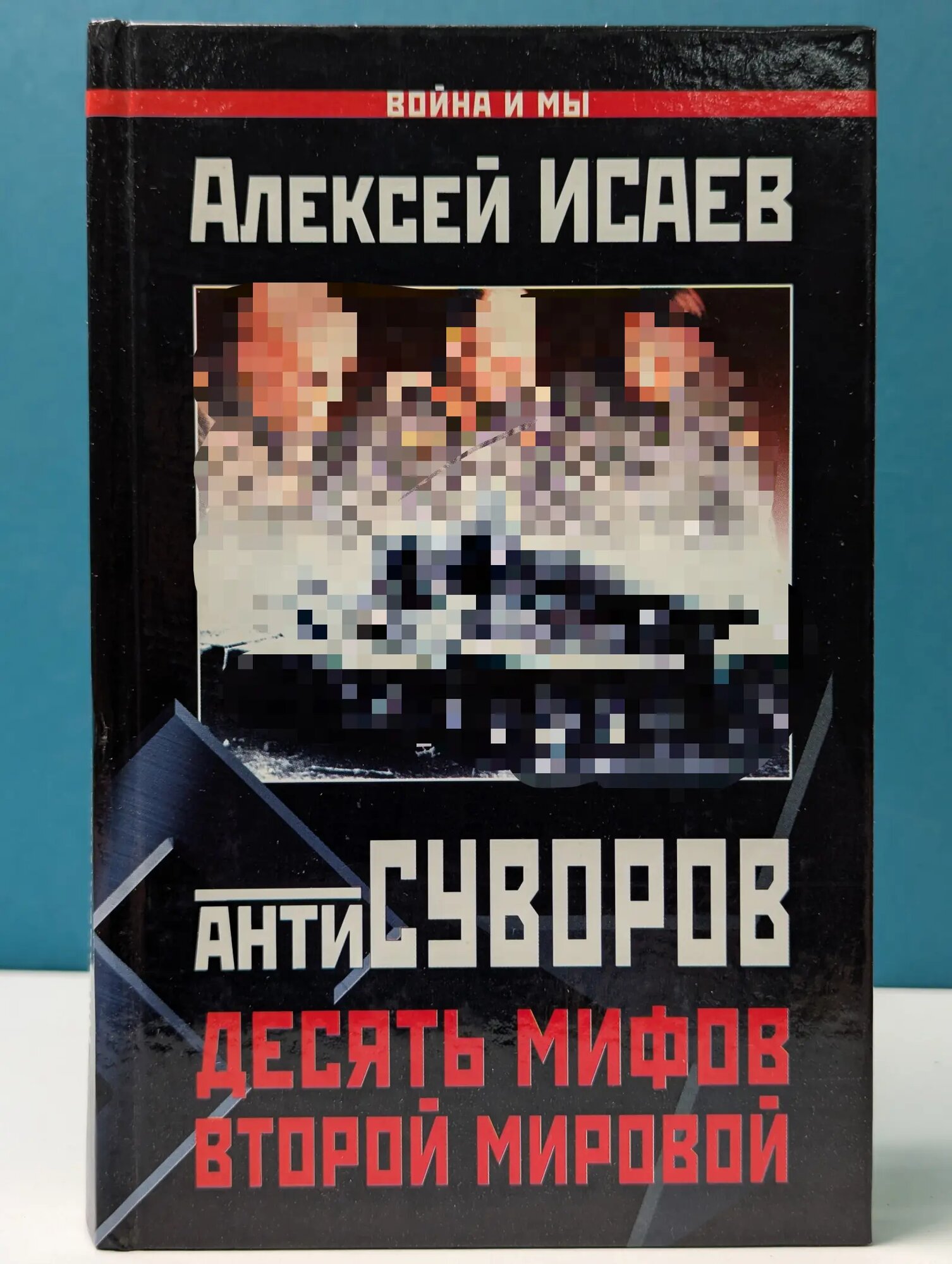 Война и мы. Антисуворов. Десять мифов Второй мировой Исаев Алексей 2005