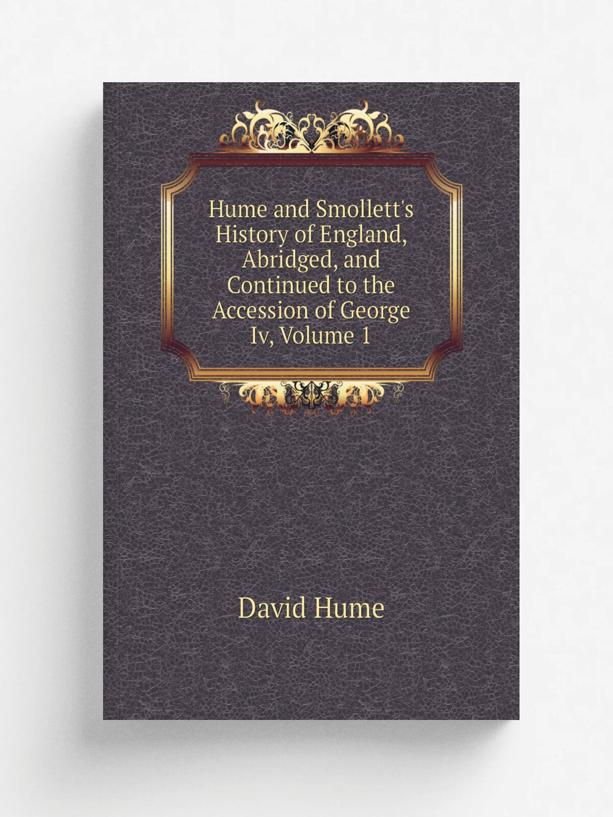 Hume and Smollett's History of England, Abridged, and Continued to the Accession of George Iv, Volume 1