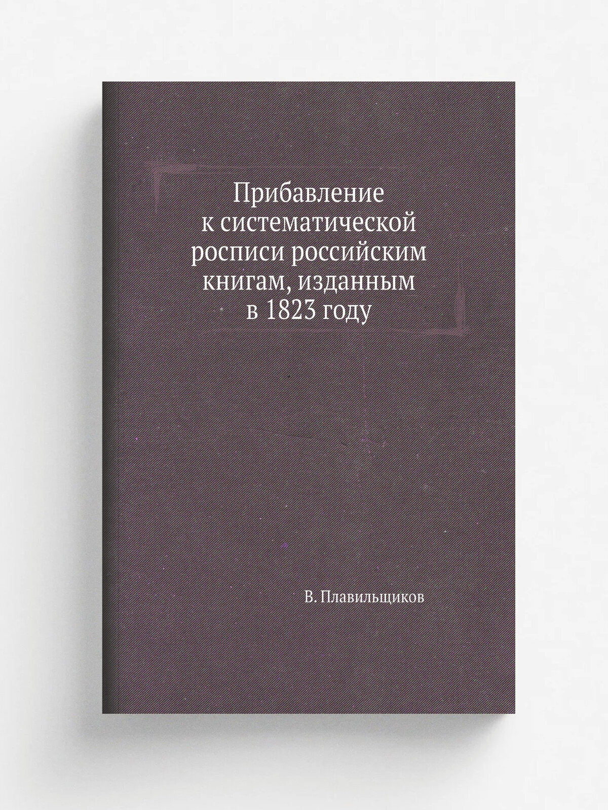 Прибавление к систематической росписи российским книгам, изданным в 1823 году