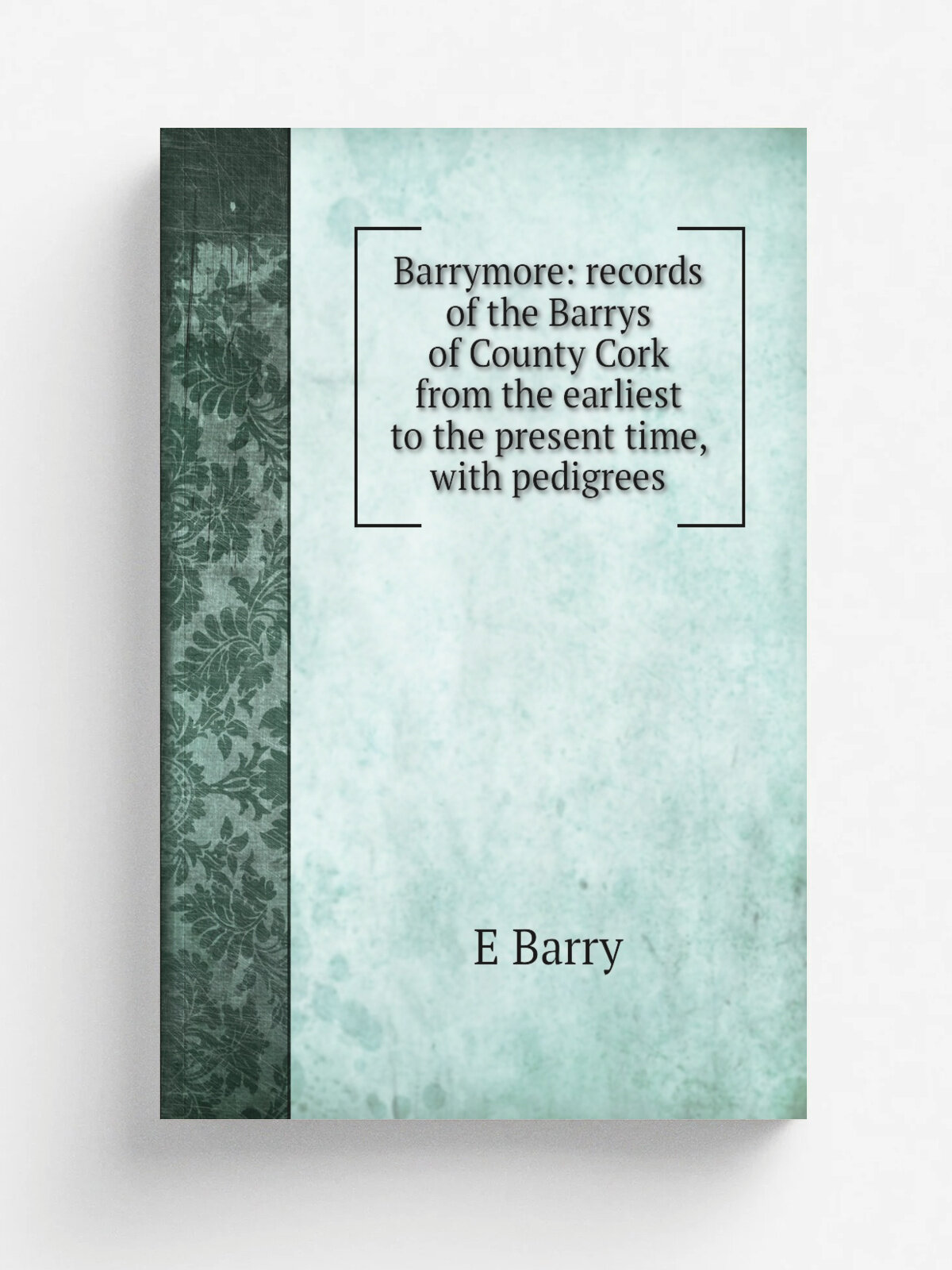 Barrymore: records of the Barrys of County Cork from the earliest to the present time, with pedigrees