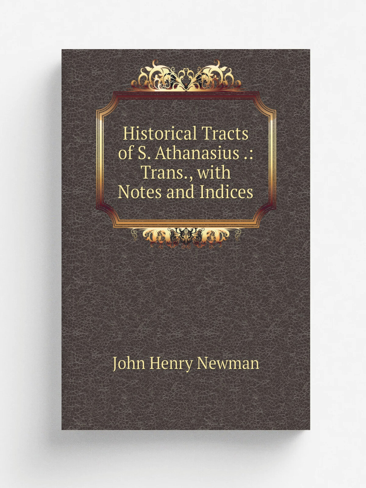 Historical Tracts of S. Athanasius : Trans, with Notes and Indices