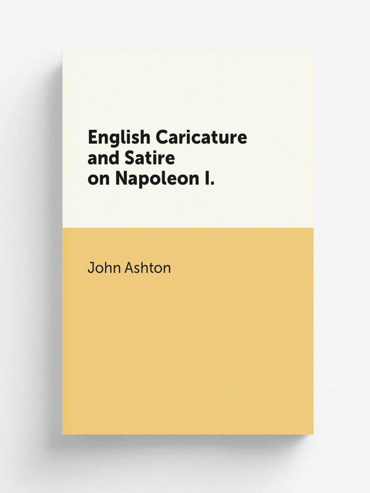 English Caricature and Satire on Napoleon I. | Ashton John | 1884 | Chatto & Windus | Репринт