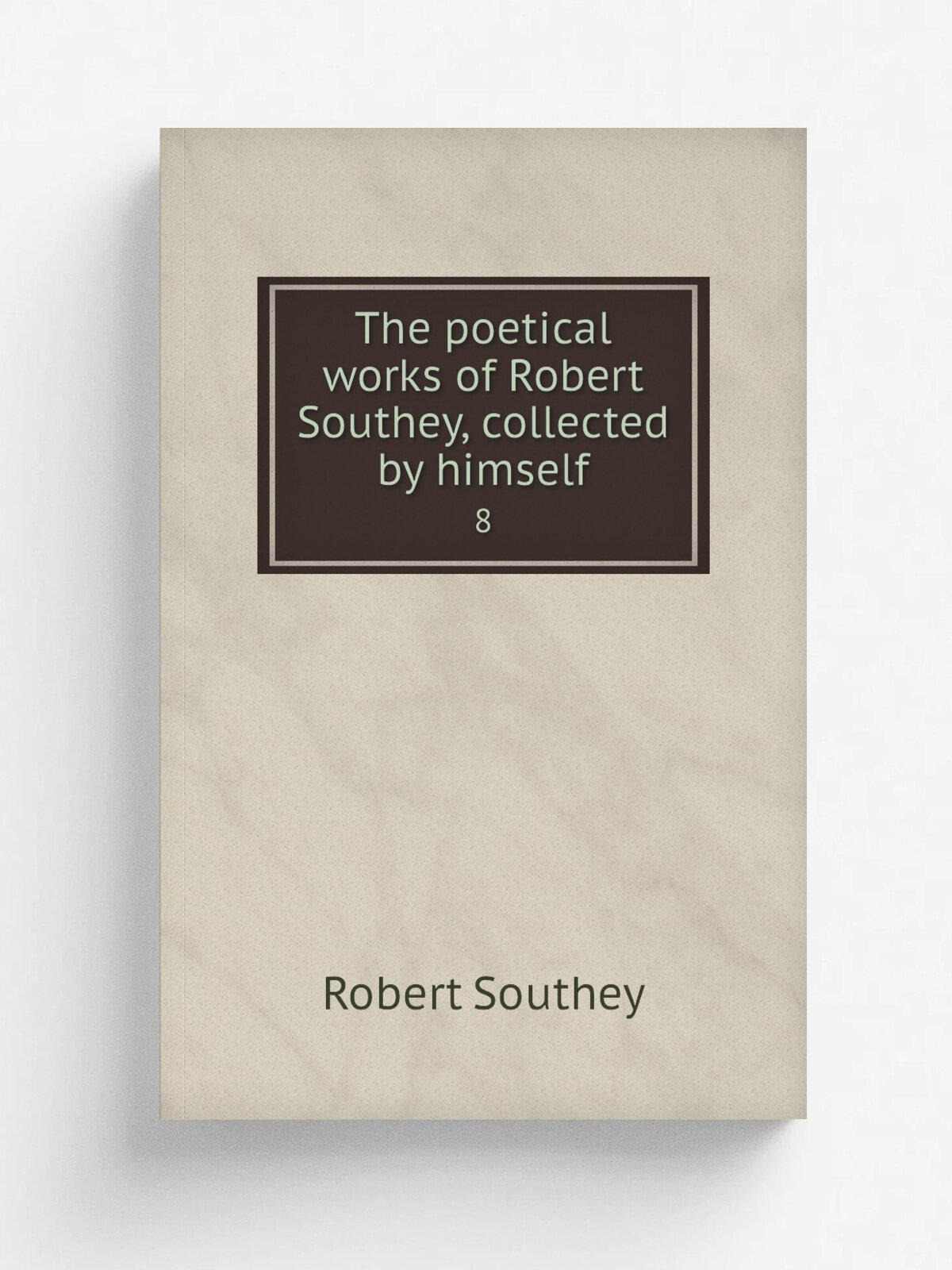 The poetical works of Robert Southey, collected by himself. 8
