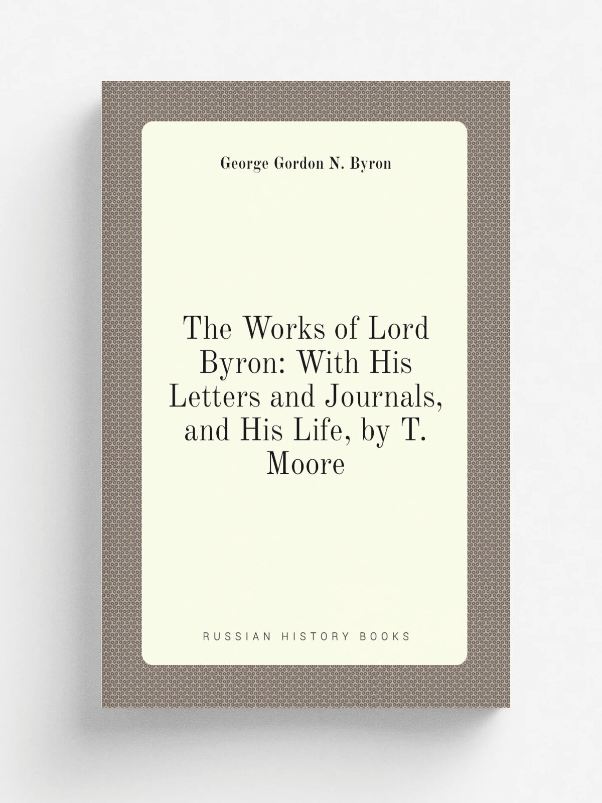 The Works of Lord Byron: With His Letters and Journals, and His Life, by T. Moore | George Gordon N. Byron | Репринт