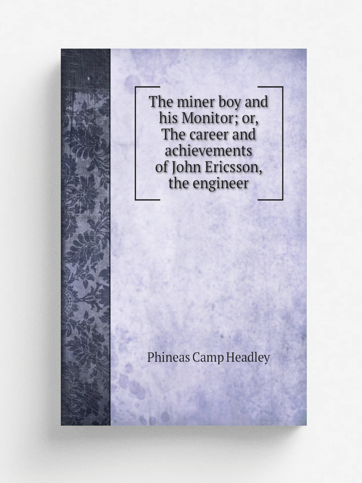 The miner boy and his Monitor; or, The career and achievements of John Ericsson, the engineer | P. C. Headley | Репринт