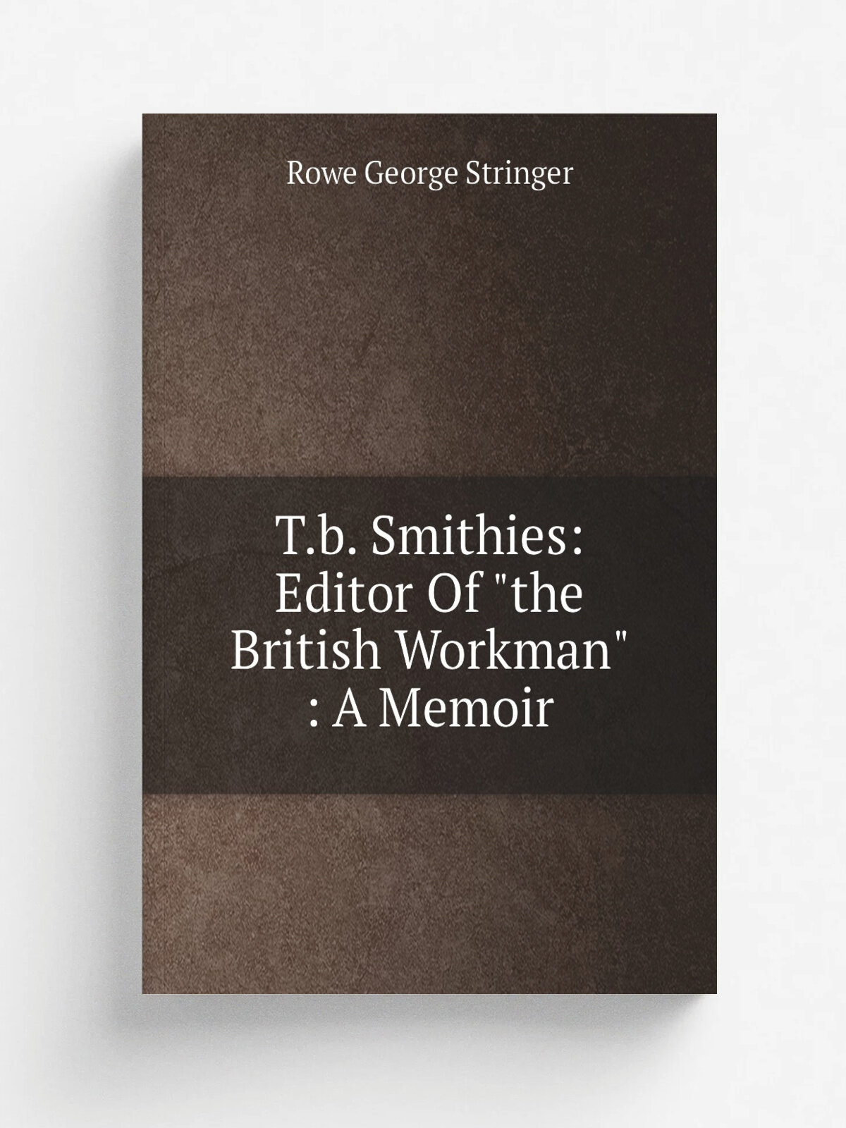 T.b. Smithies: Editor Of "the British Workman" : A Memoir