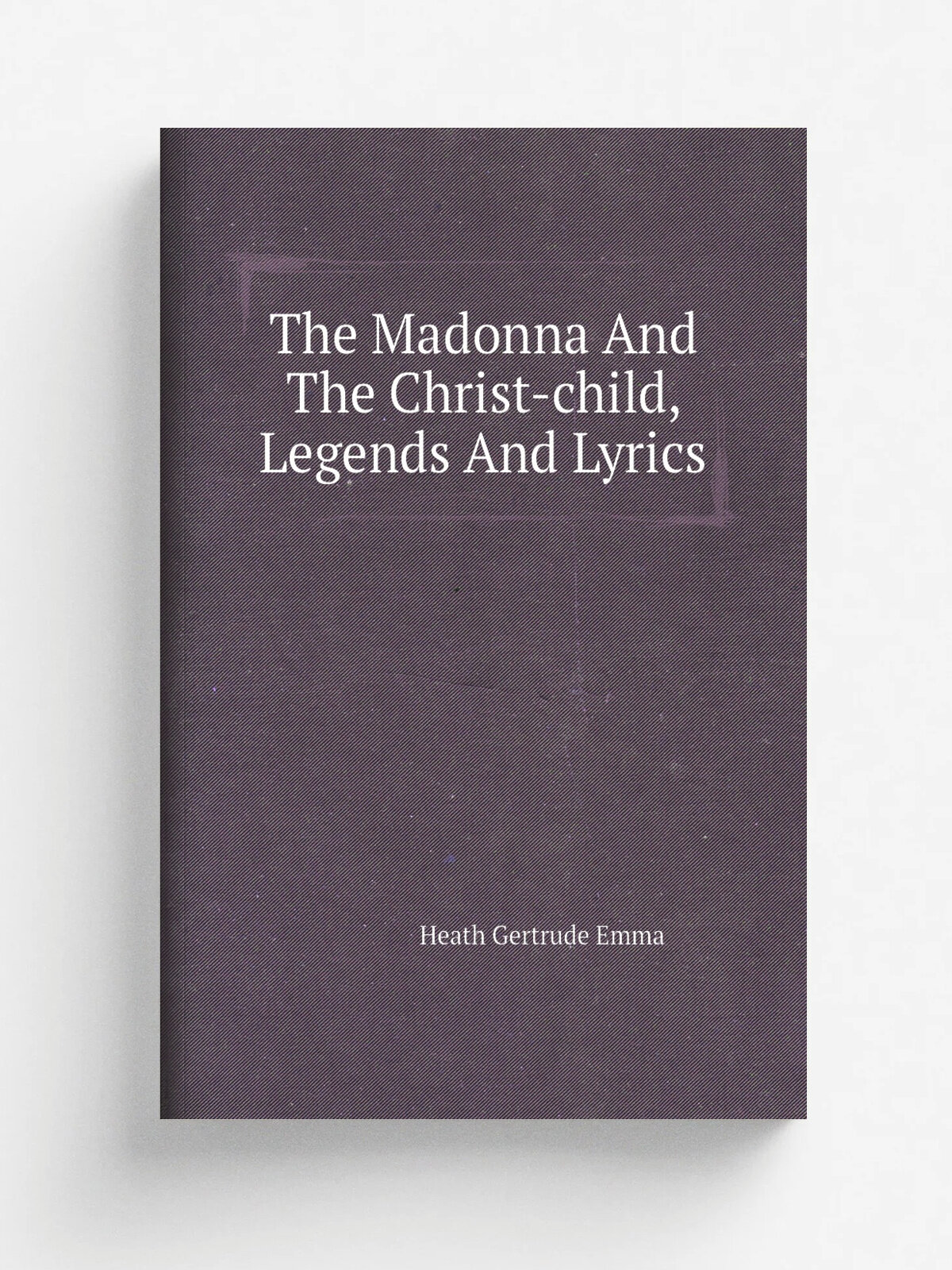The Madonna And The Christ-child, Legends And Lyrics | Heath Gertrude Emma | Репринт