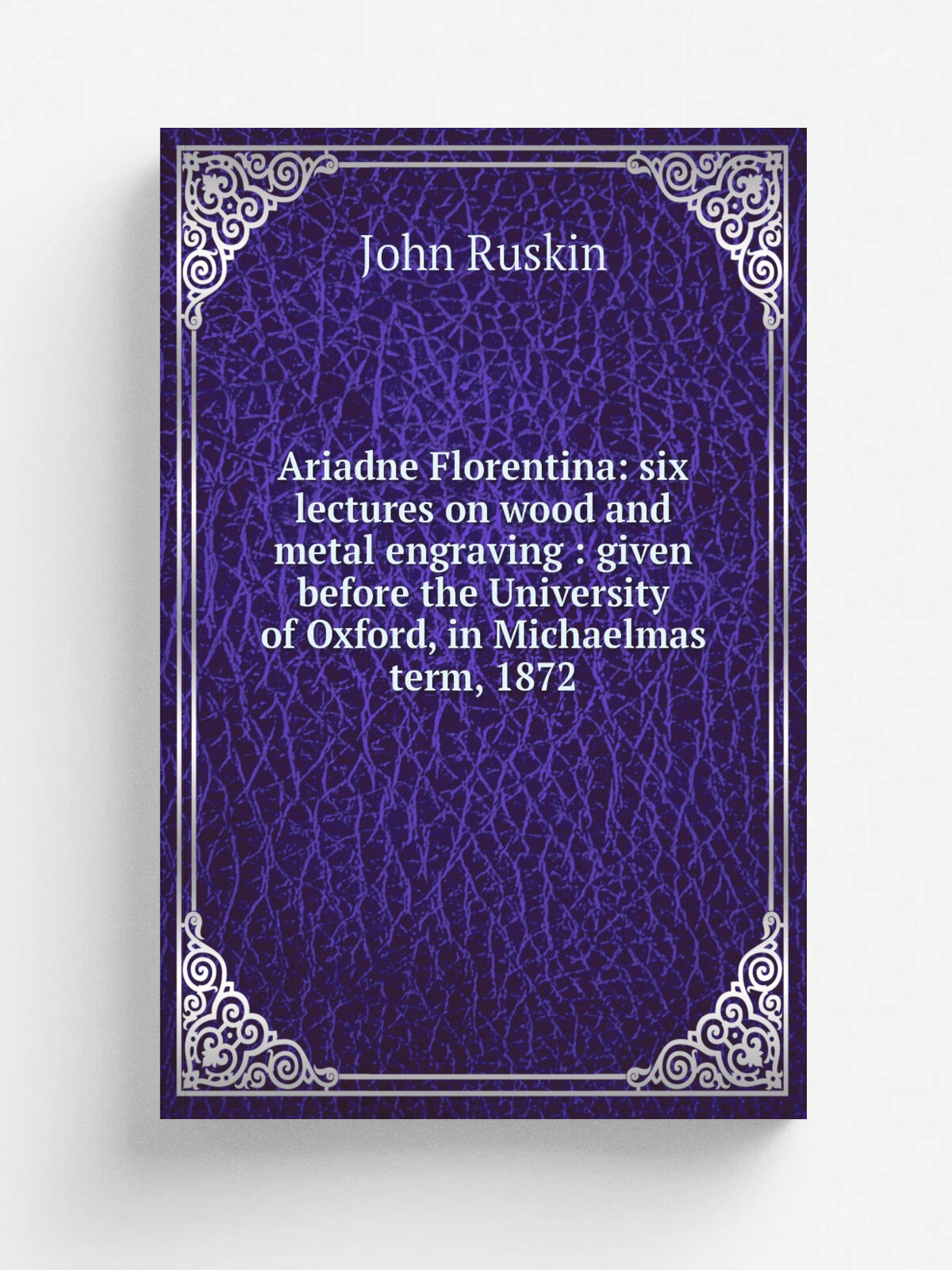 Ariadne Florentina: six lectures on wood and metal engraving : given before the University of Oxford, in Michaelmas term, 1872