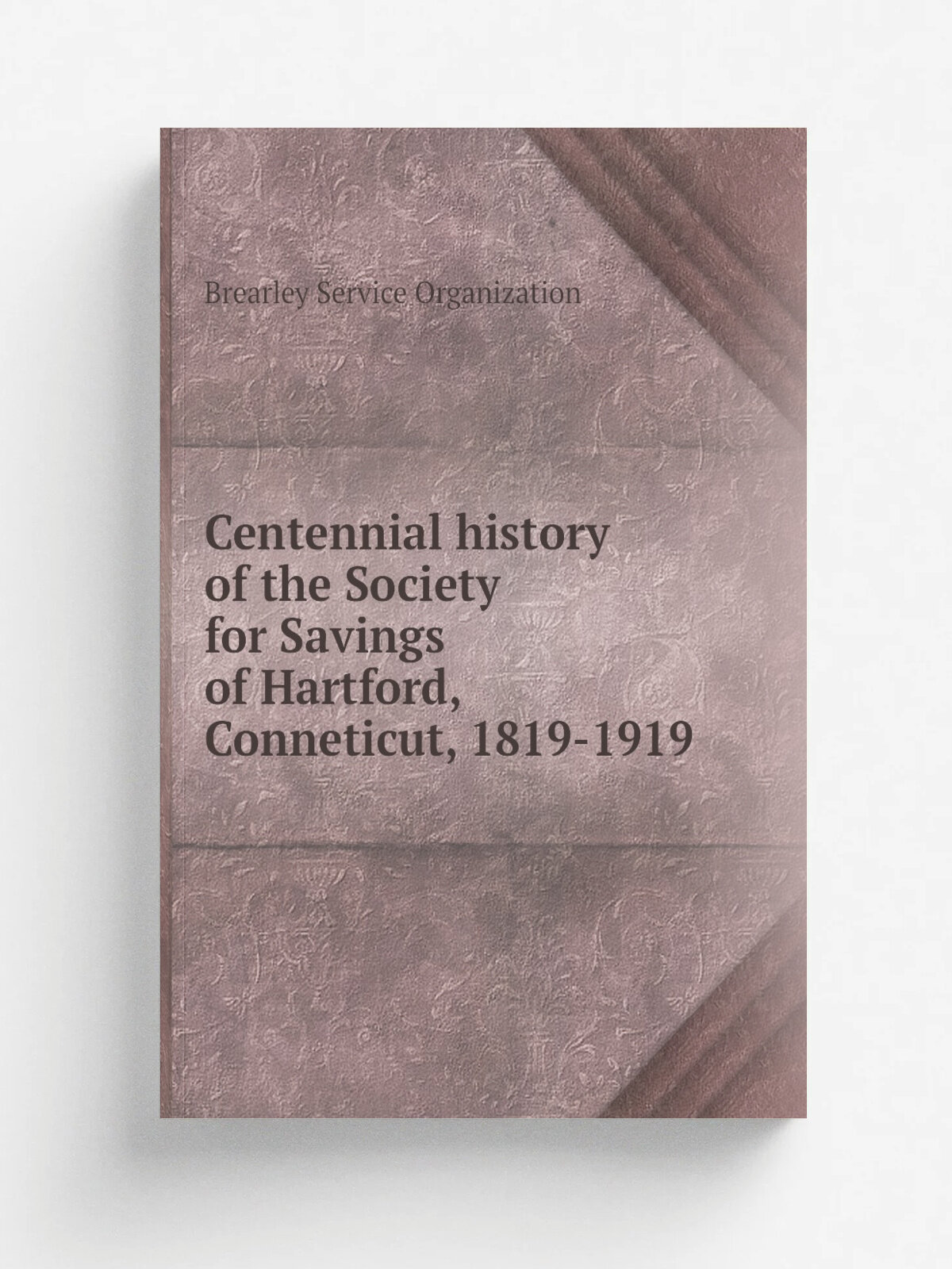Centennial history of the Society for Savings of Hartford, Conneticut, 1819-1919 | Brearley Service Organization | 1919 | New York | Репринт