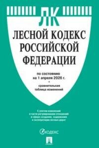 Лесной кодекс Российской Федерации по состоянию на 1 апреля 2026 г. + Сравнительная таблица изменений
