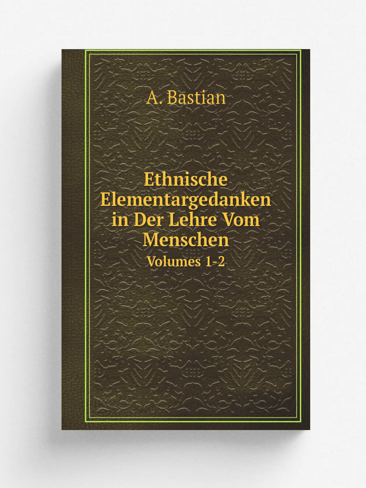 Ethnische Elementargedanken in Der Lehre Vom Menschen. Volumes 1-2