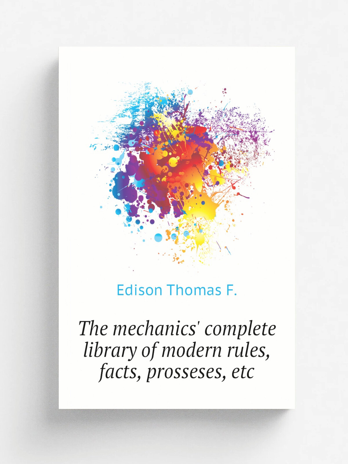 The mechanics' complete library of modern rules, facts, prosseses, etc | Edison Thomas F. | Репринт