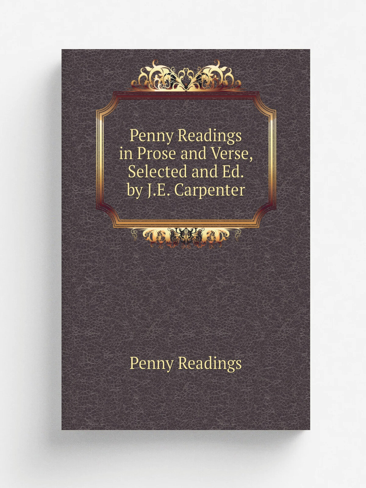 Penny Readings in Prose and Verse, Selected and Ed. by J.E. Carpenter