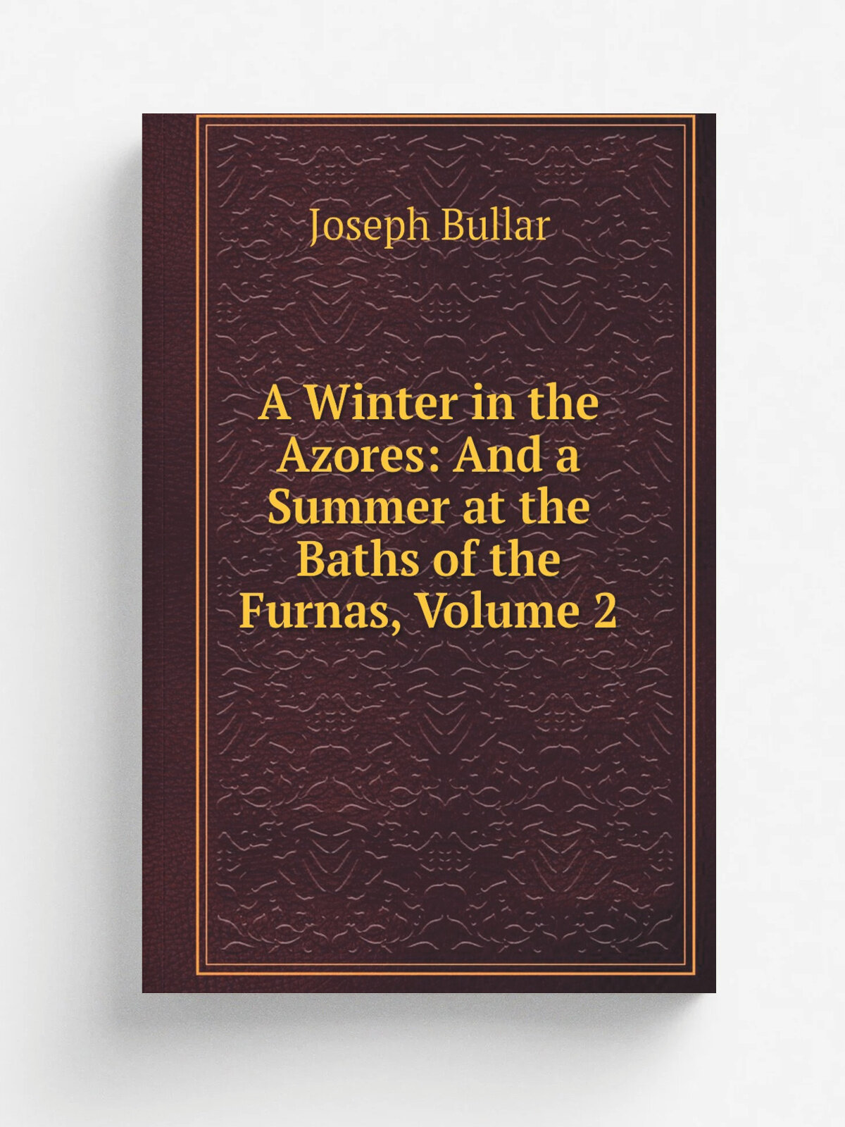 A Winter in the Azores: And a Summer at the Baths of the Furnas, Volume 2