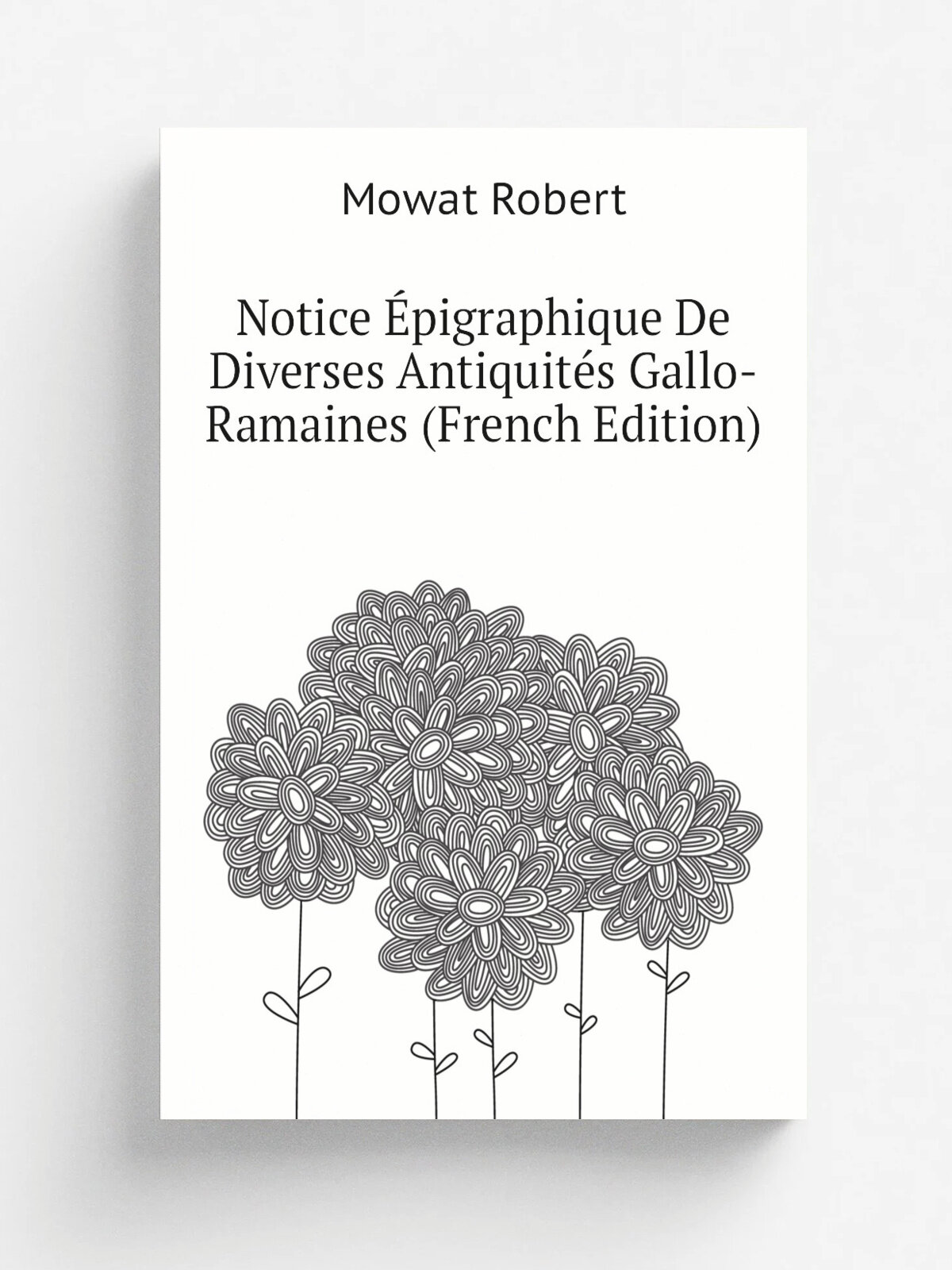 Notice . pigraphique De Diverses Antiquit.s Gallo-Ramaines (French Edition) | Mowat Robert | Репринт