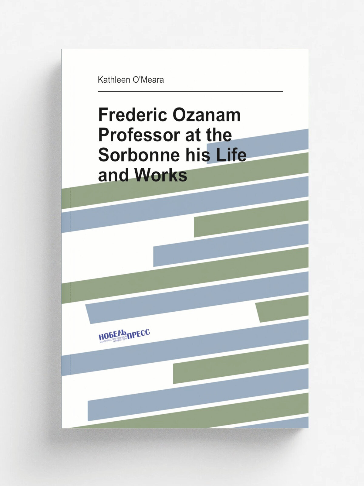 Frederic Ozanam Professor at the Sorbonne his Life and Works