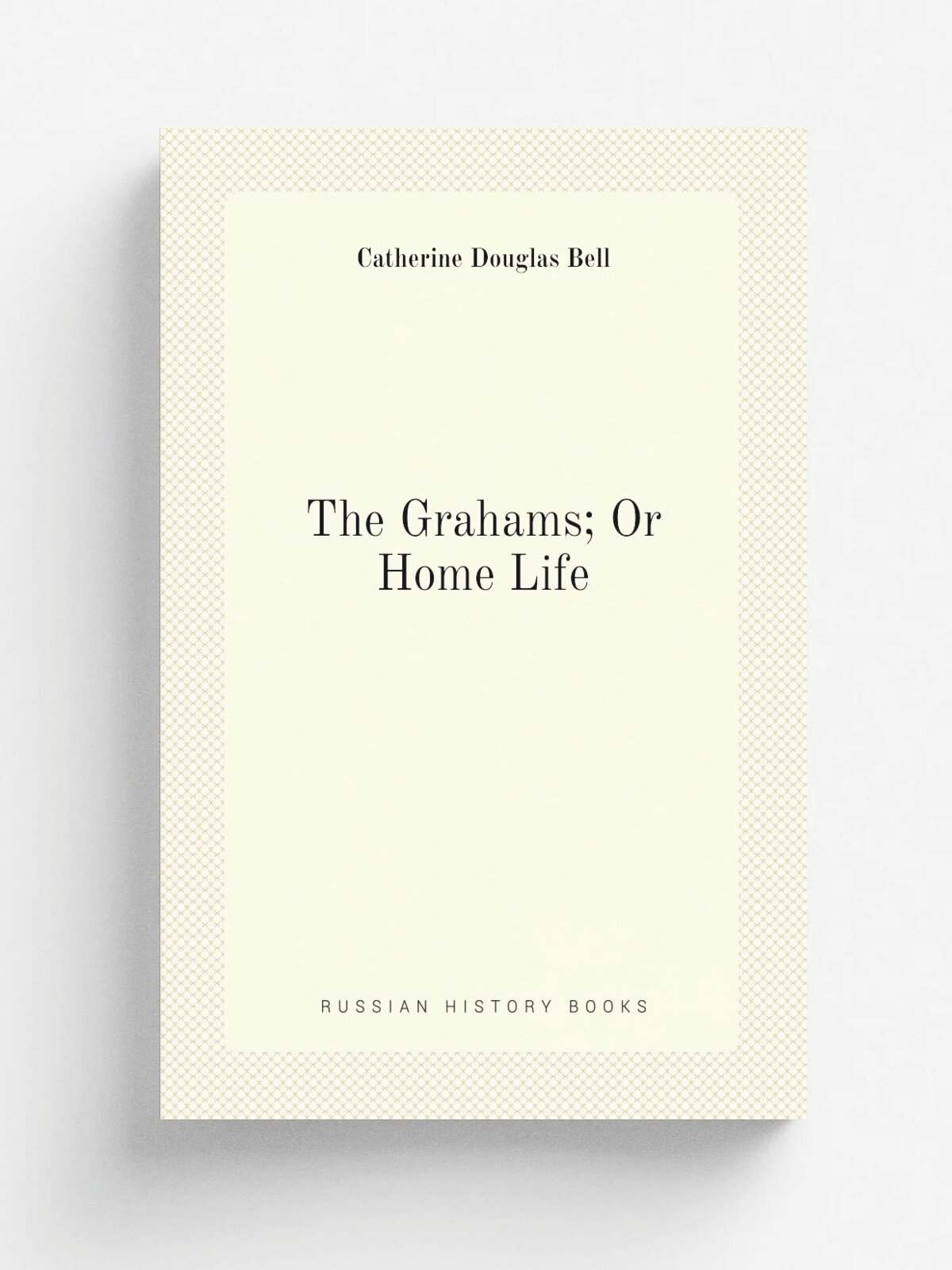 The Grahams; Or Home Life | Catherine Douglas Bell | Репринт