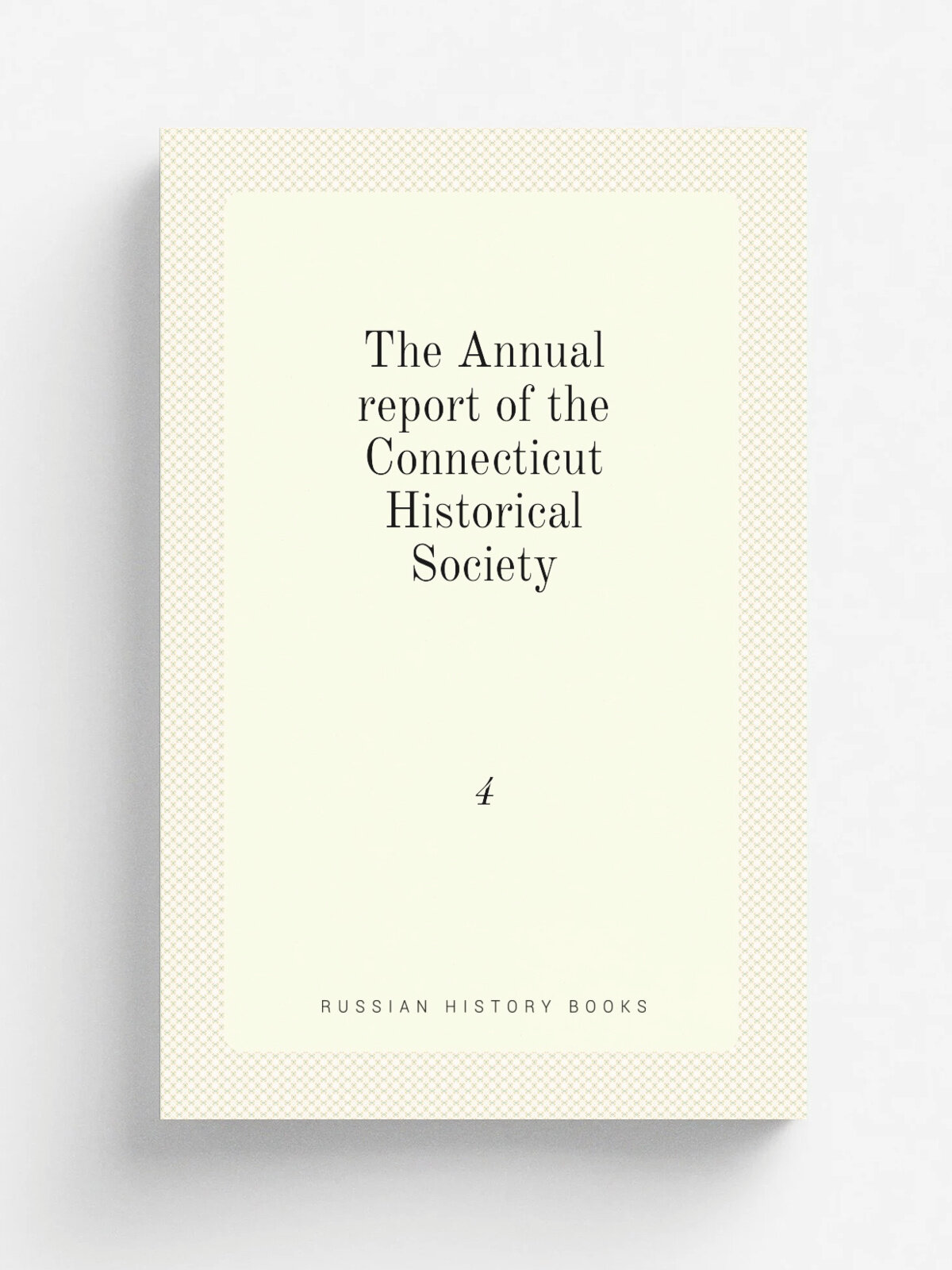 The Annual report of the Connecticut Historical Society. 4 | 1894 | Hartford, Connecticut Historical Society | Репринт