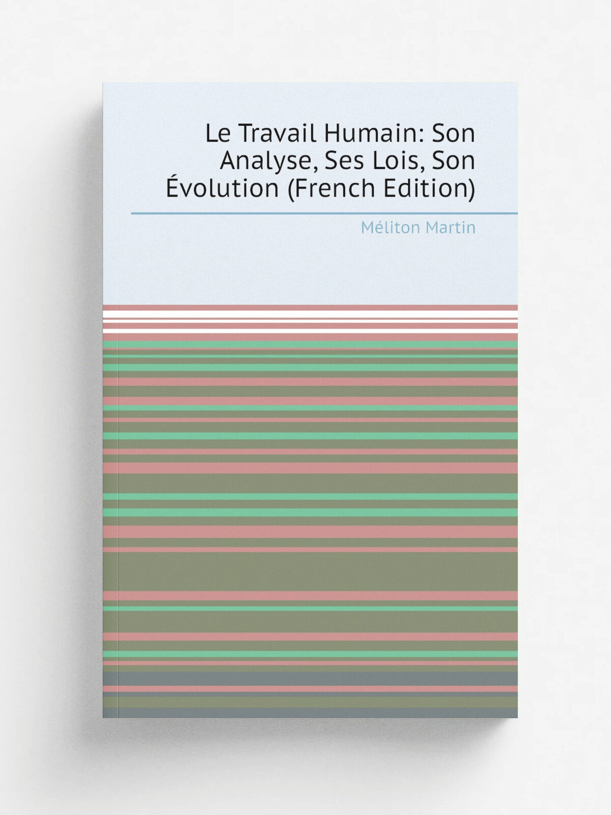 Le Travail Humain: Son Analyse, Ses Lois, Son . volution (French Edition) | M.liton Martin | Репринт