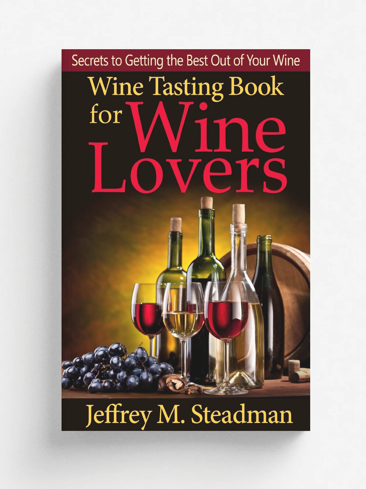 Wine Tasting Book for Wine Lovers. Secrets to Getting the Best Out of Your Wine