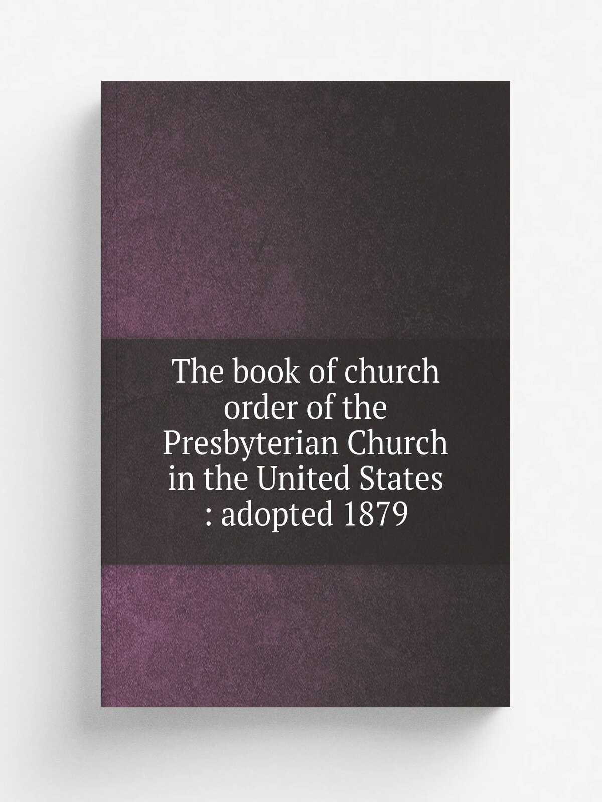 The book of church order of the Presbyterian Church in the United States : adopted 1879