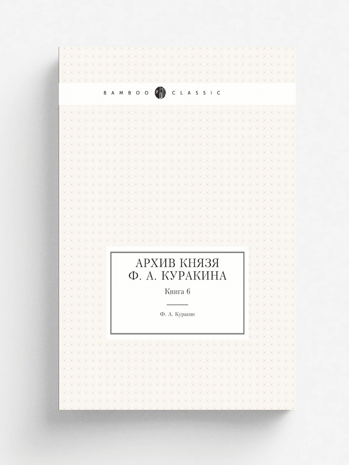Архив князя Ф. А. Куракина. Книга 6