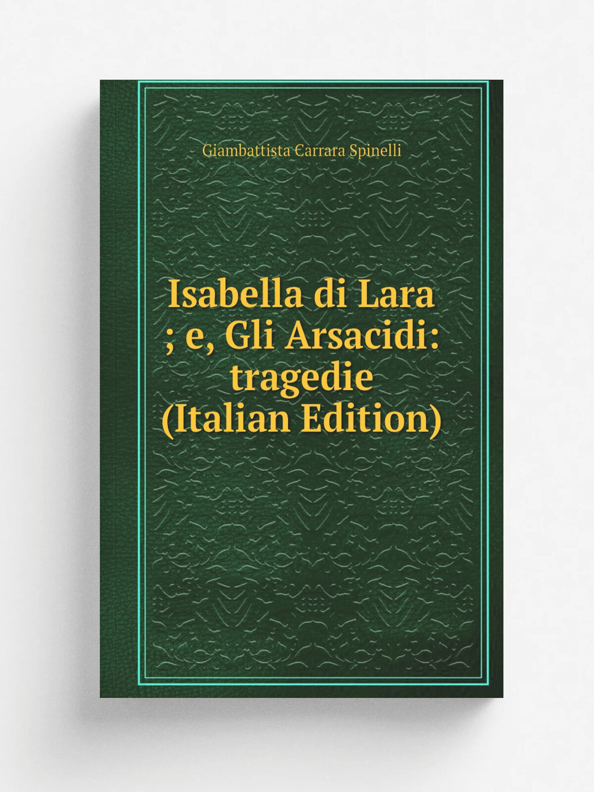Isabella di Lara ; e, Gli Arsacidi: tragedie (Italian Edition) | Giambattista Carrara Spinelli | Репринт