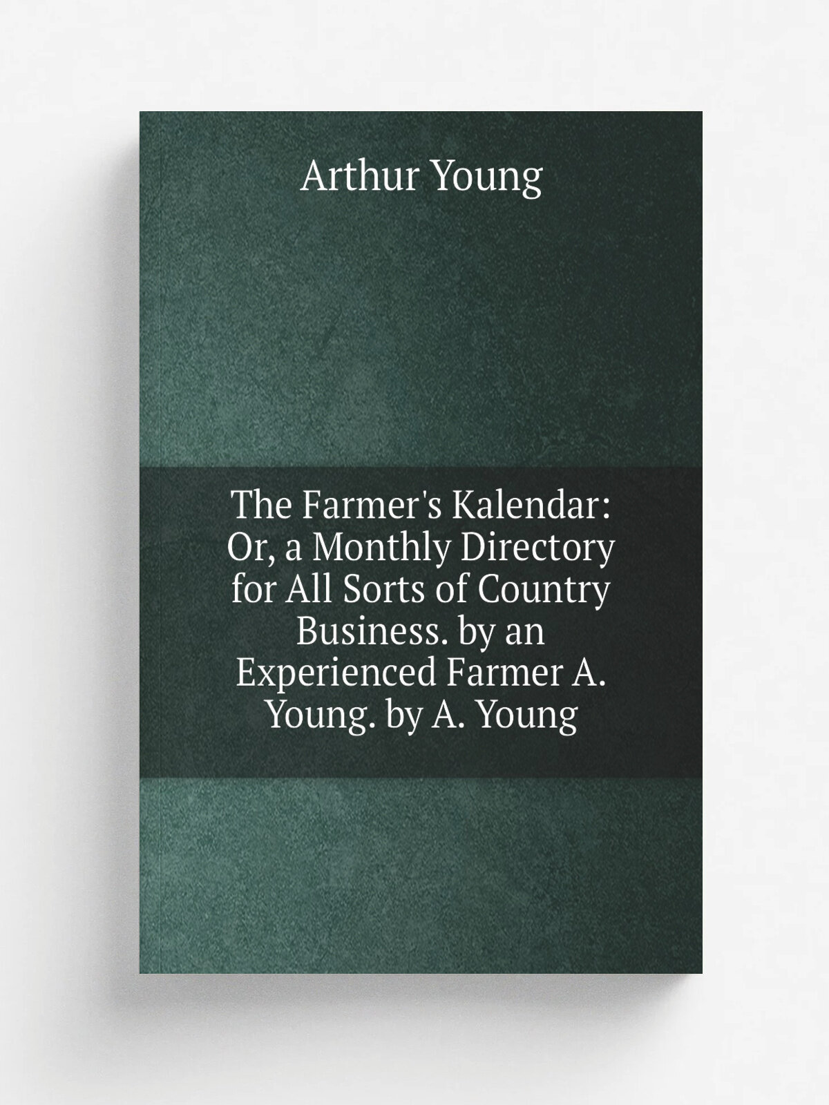 The Farmer's Kalendar: Or, a Monthly Directory for All Sorts of Country Business. by an Experienced Farmer A. Young. by A. Young