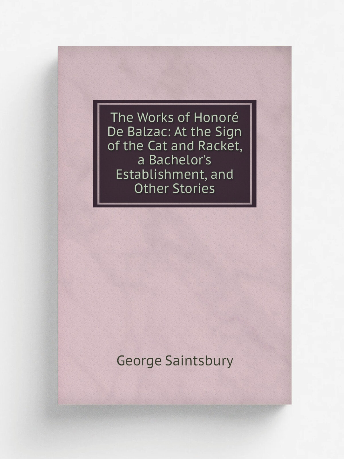 The Works of Honor. De Balzac: At the Sign of the Cat and Racket, a Bachelor's Establishment, and Other Stories