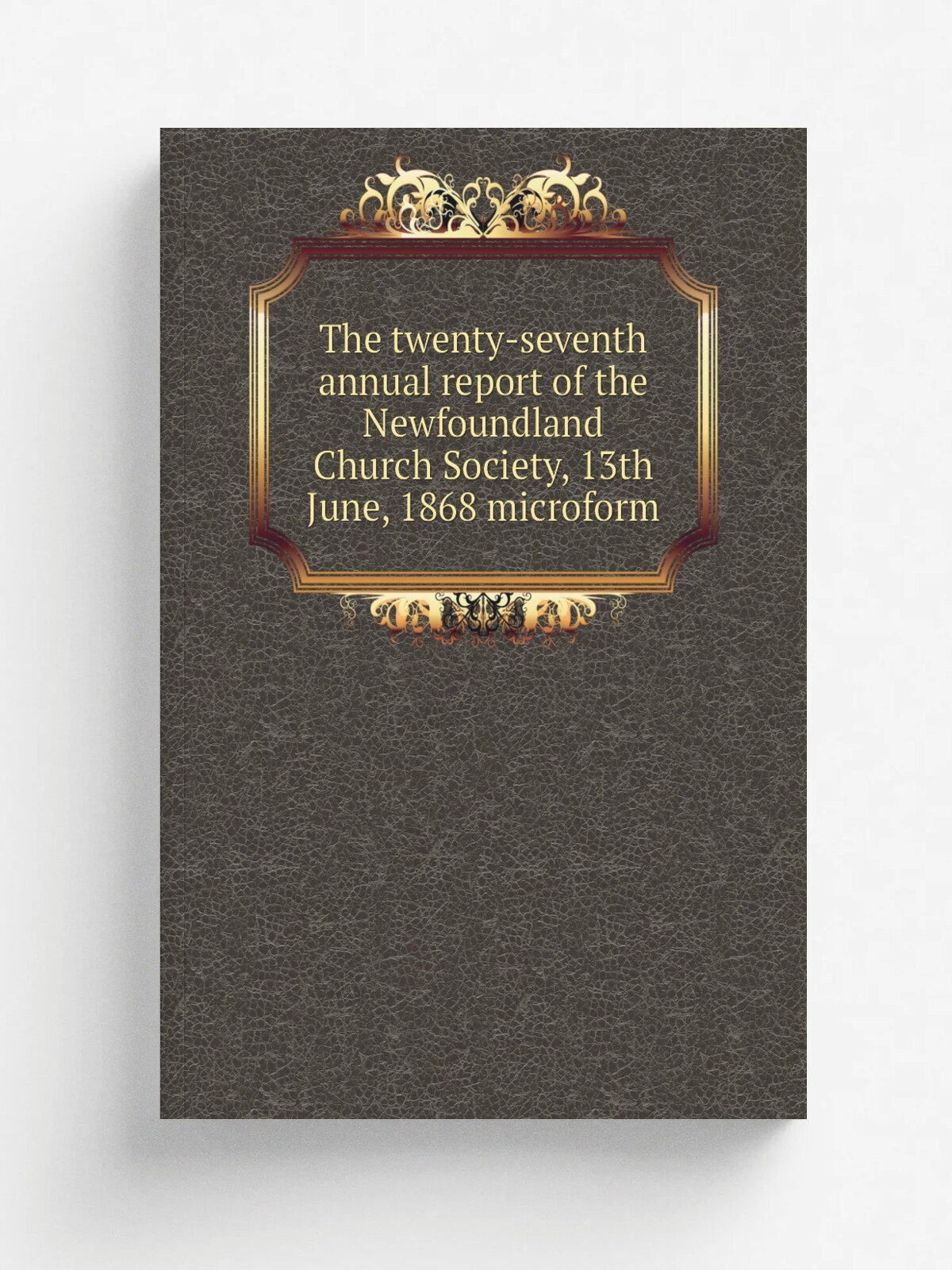 The twenty-seventh annual report of the Newfoundland Church Society, 13th June, 1868 microform | 1868 | . St. John's, Nfld? : s.n. | Репринт