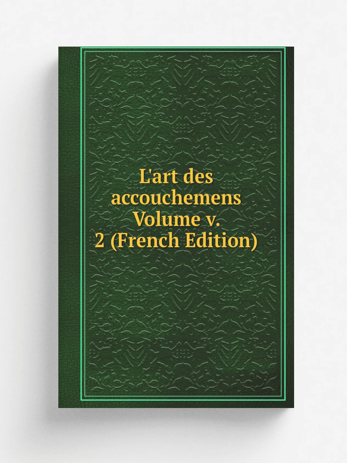 L'art des accouchemens Volume v. 2 (French Edition) | Репринт