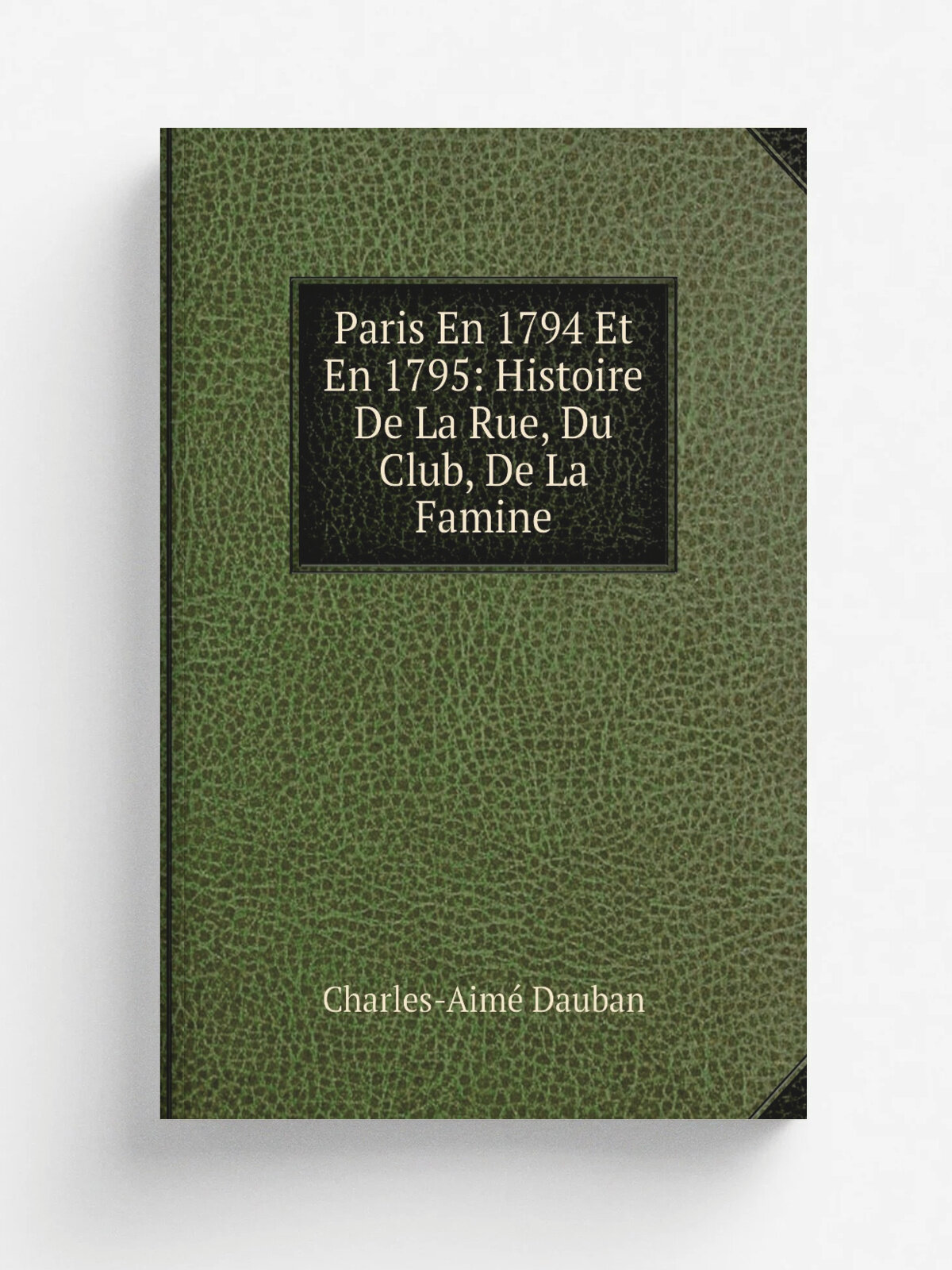 Paris En 1794 Et En 1795: Histoire De La Rue, Du Club, De La Famine | Charles-Aim. Dauban | Репринт