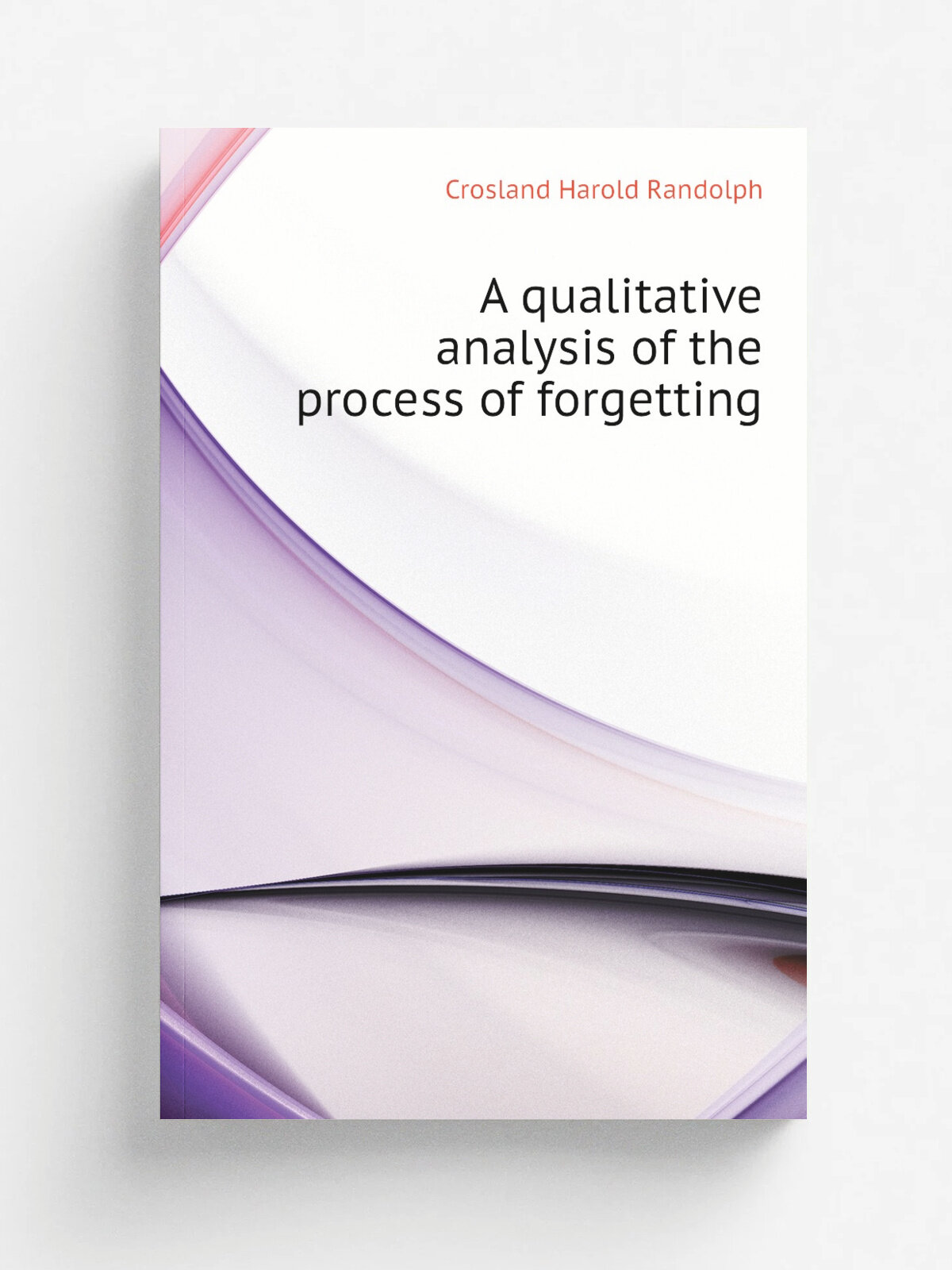 A qualitative analysis of the process of forgetting | Crosland Harold Randolph | Репринт