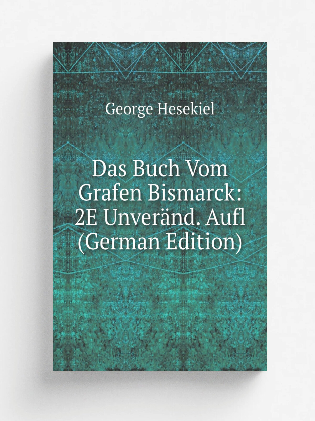 Das Buch Vom Grafen Bismarck: 2E Unver.nd. Aufl (German Edition) | George Hesekiel | Репринт