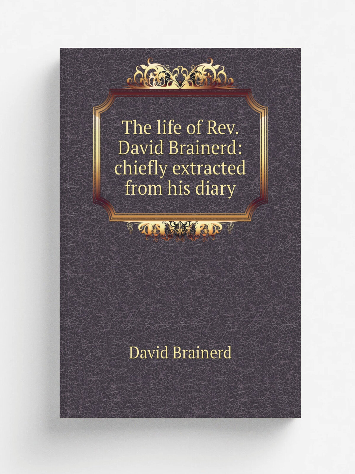 The life of Rev. David Brainerd: chiefly extracted from his diary