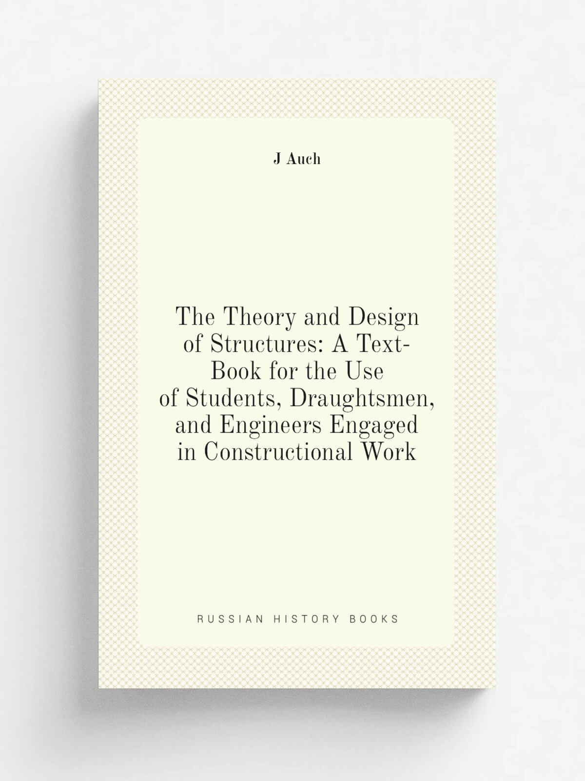 The Theory and Design of Structures: A Text-Book for the Use of Students, Draughtsmen, and Engineers Engaged in Constructional Work | J Auch | Репринт