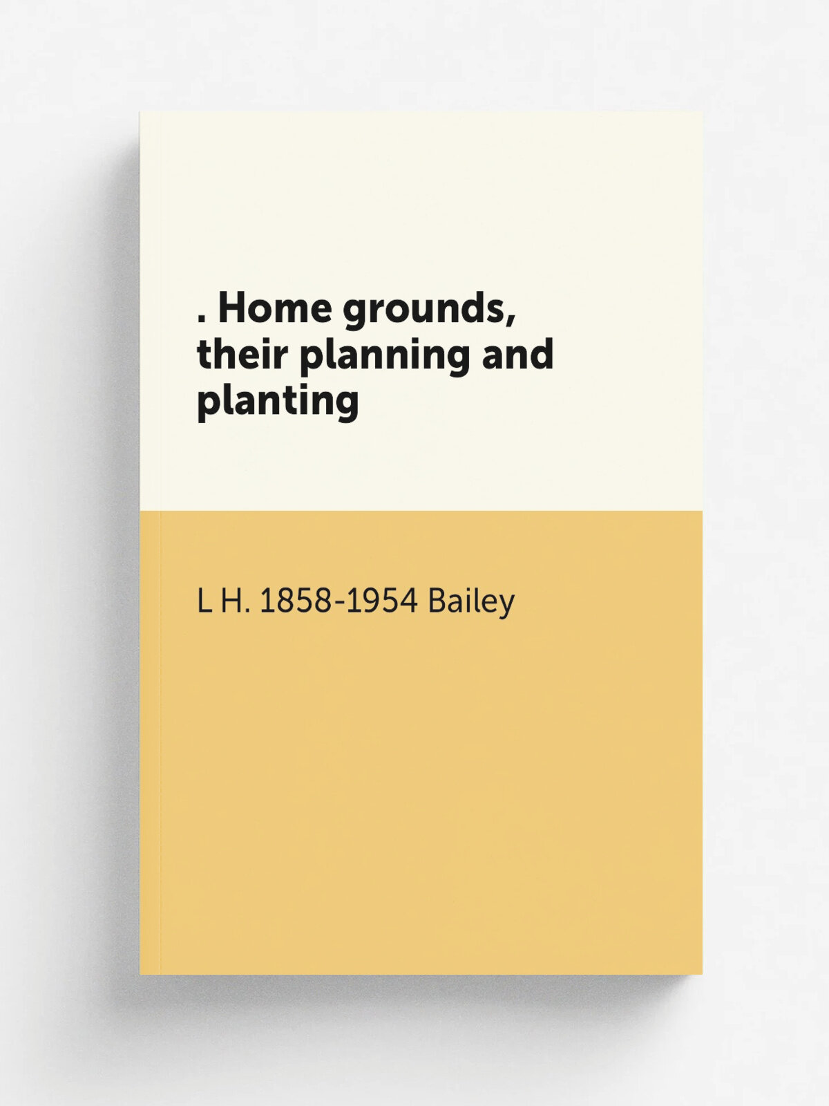 . Home grounds, their planning and planting | L H. 1858-1954 Bailey | Репринт