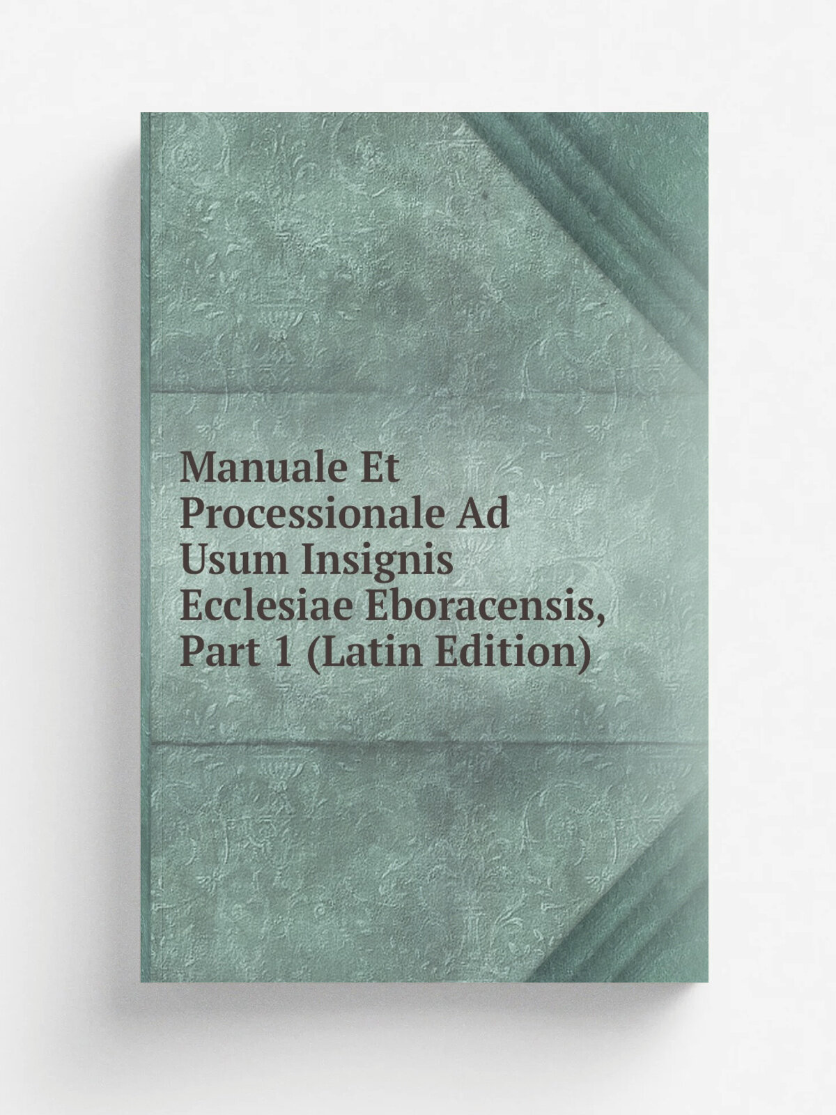 Manuale Et Processionale Ad Usum Insignis Ecclesiae Eboracensis, Part 1 (Latin Edition) | Репринт