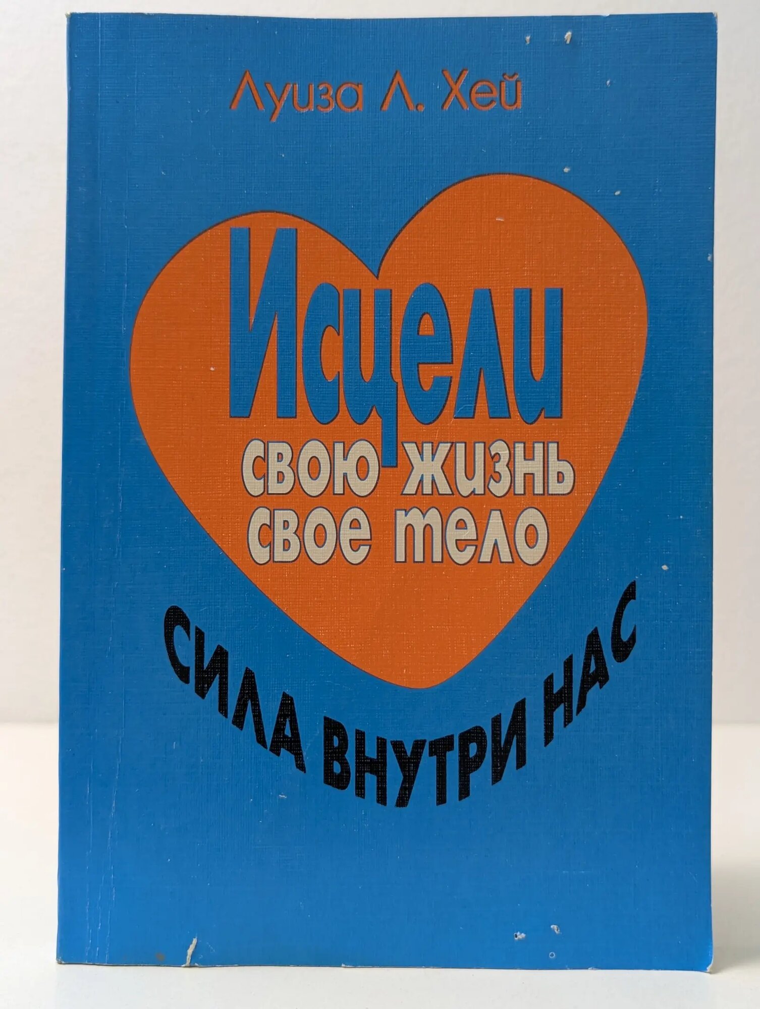 Исцели свою жизнь. Исцели свое тело. Сила внутри нас Хей Луиза Л. 1996