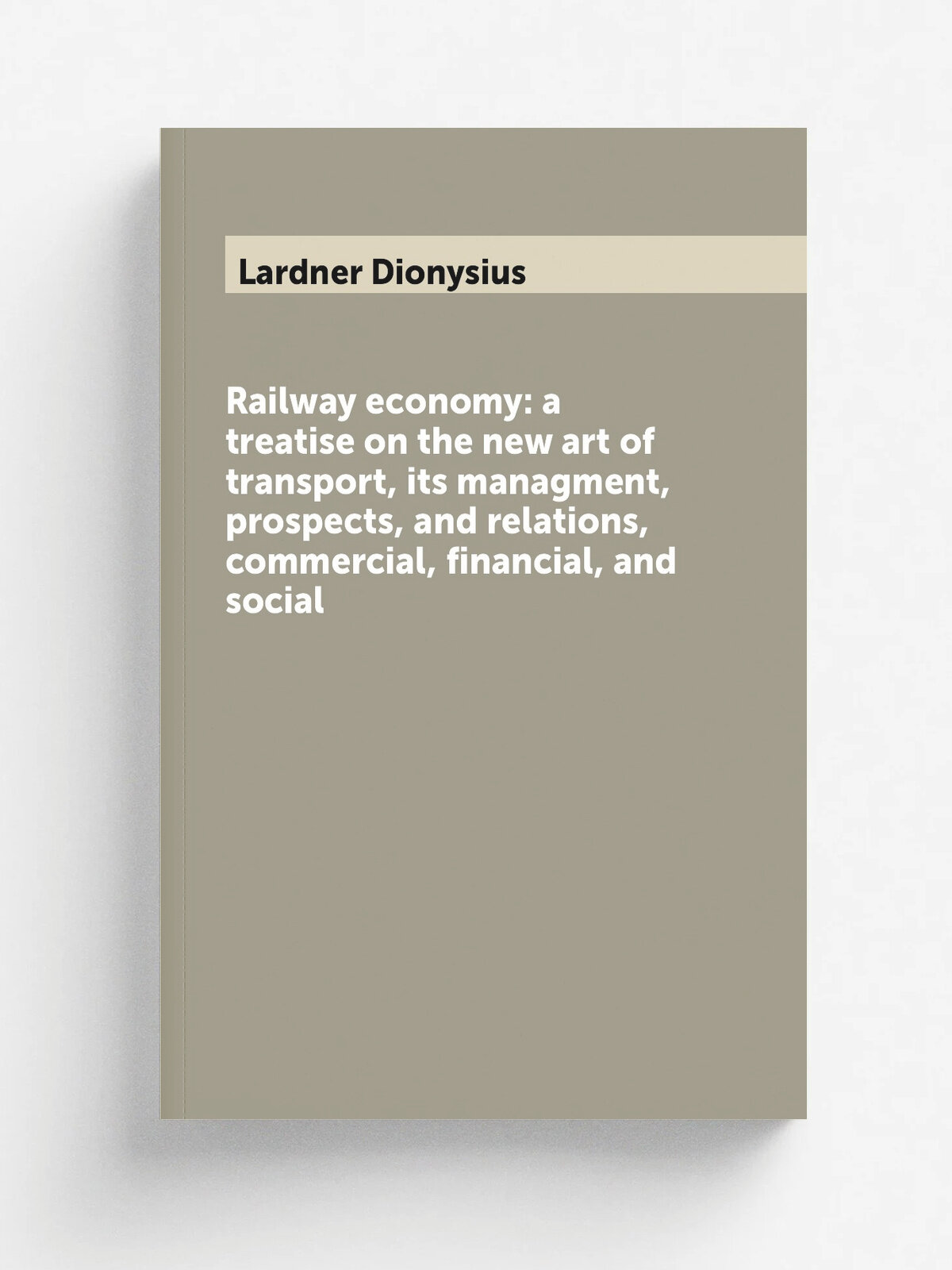 Railway economy: а treatise on the new art of transport, its managment, prospects, and relations, commercial, financial, and social