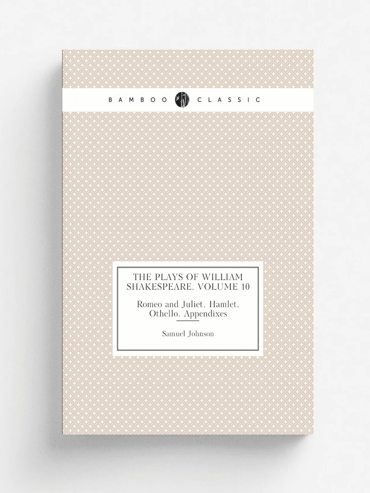 The Plays of William Shakespeare. Volume 10. Romeo and Juliet. Hamlet. Othello. Appendixes
