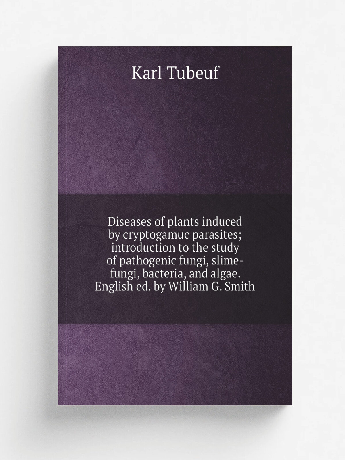 Diseases of plants induced by cryptogamuc parasites; introduction to the study of pathogenic fungi, slime-fungi, bacteria, and algae. English ed. by …