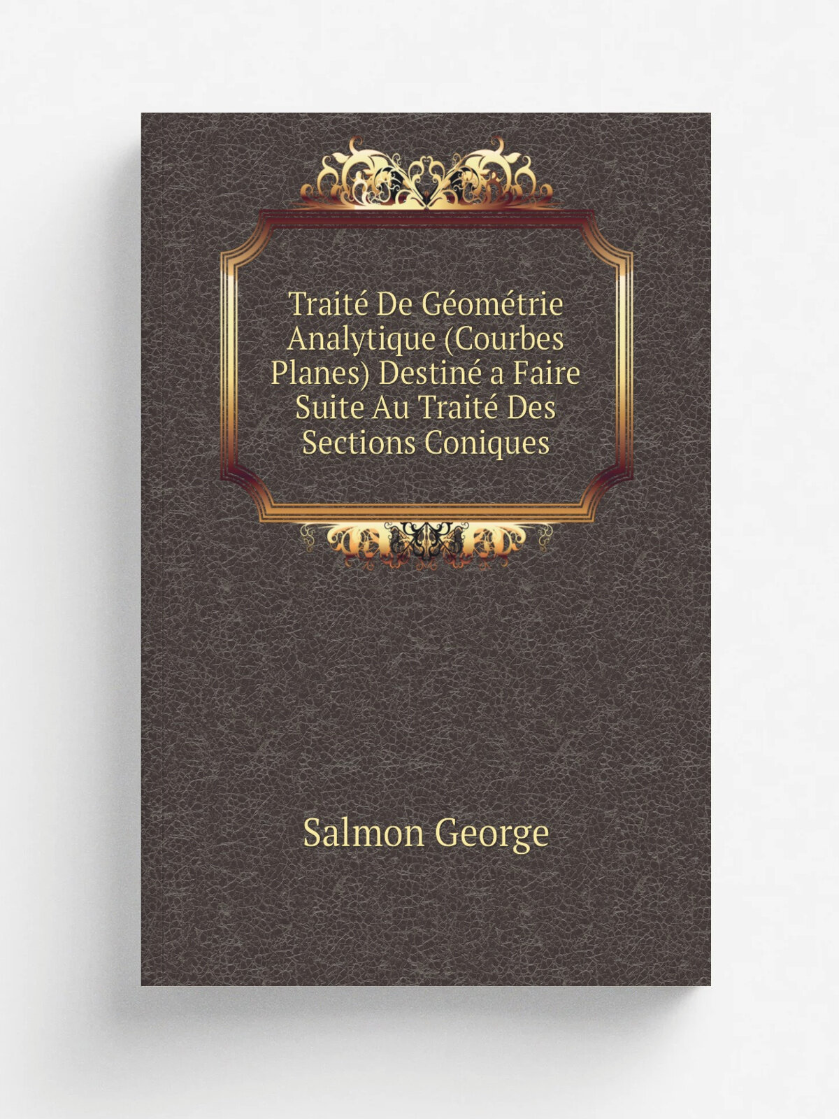 Trait. De G.om.trie Analytique (Courbes Planes) Destin. a Faire Suite Au Trait. Des Sections Coniques | George Salmon | Репринт