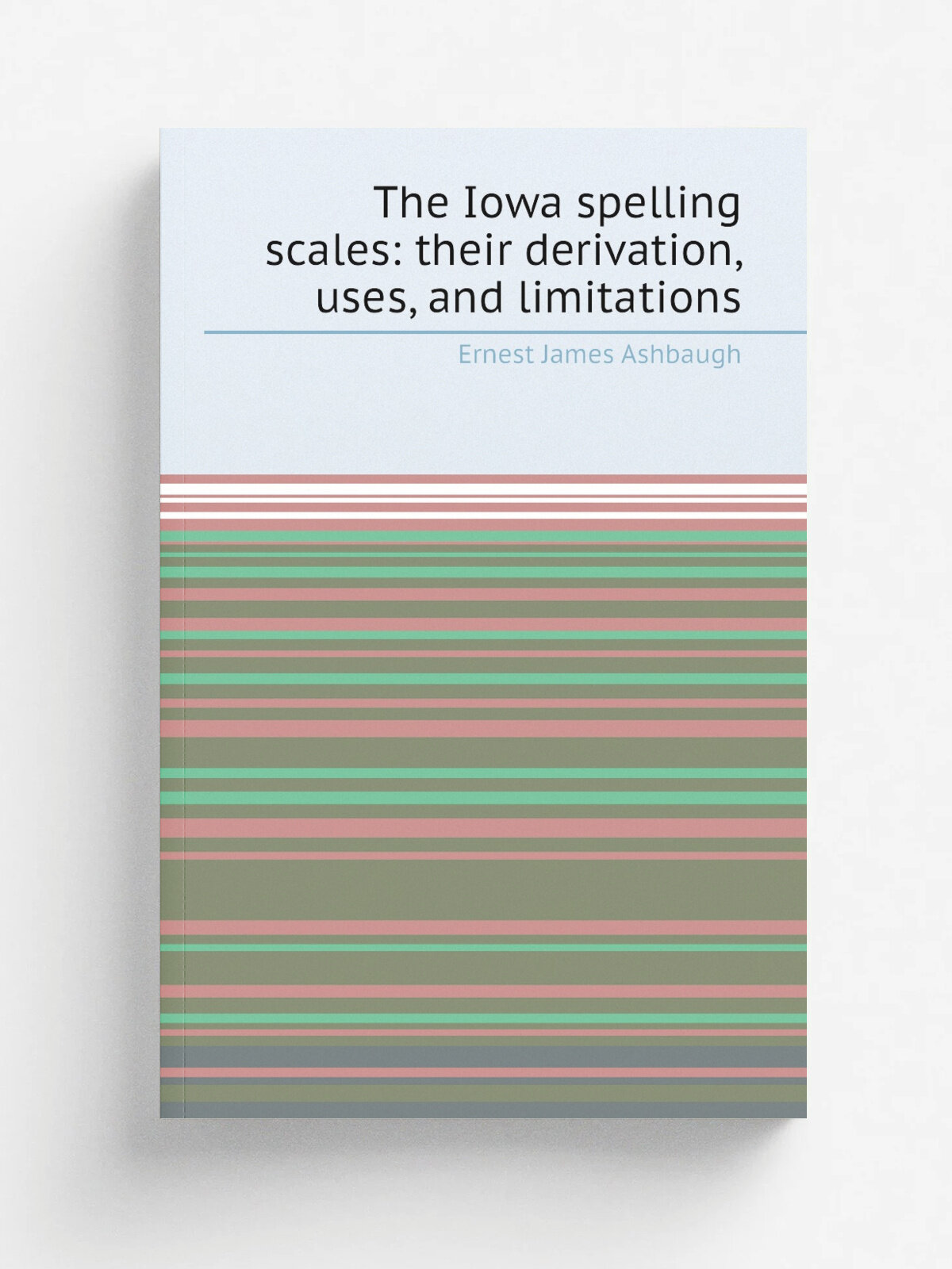 The Iowa spelling scales: their derivation, uses, and limitations | Ernest James Ashbaugh | Репринт