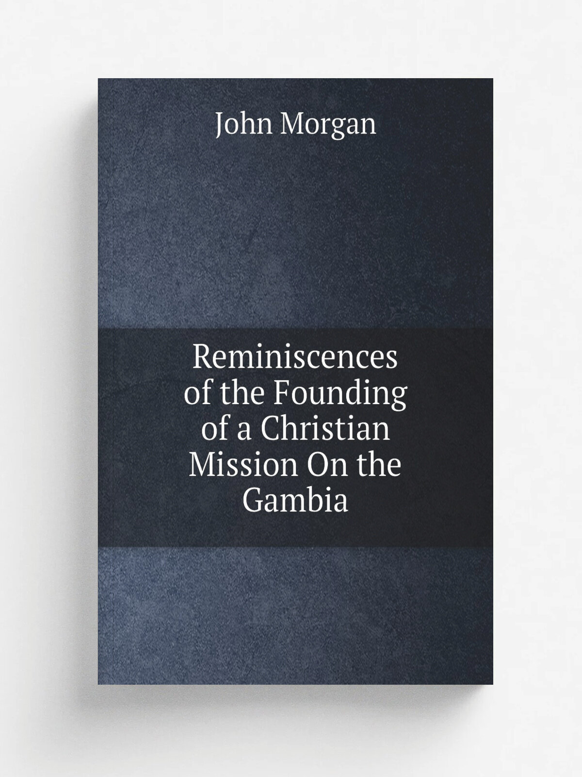 Reminiscences of the Founding of a Christian Mission On the Gambia | John Morgan | Репринт