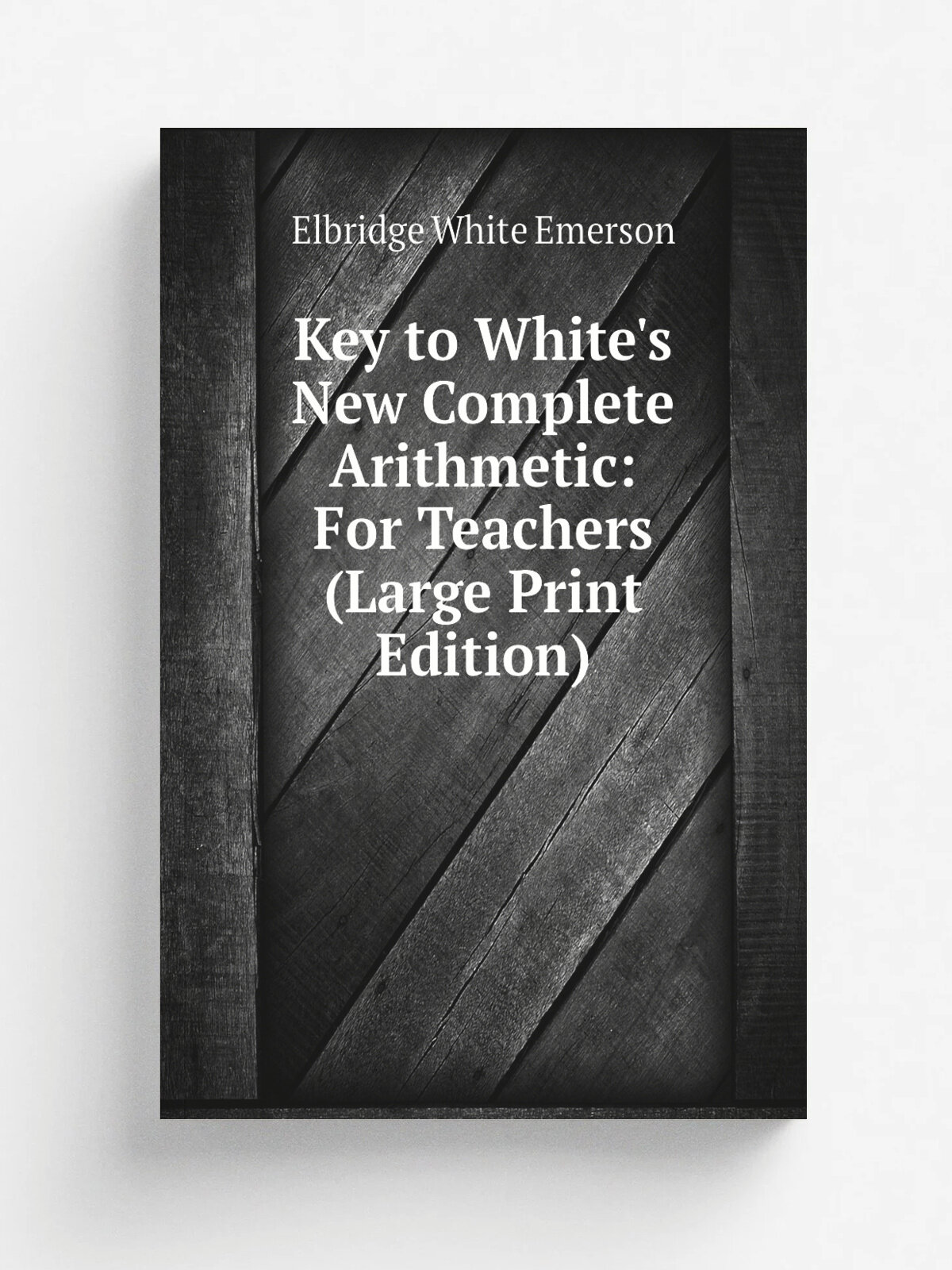 Key to White's New Complete Arithmetic: For Teachers (Large Print Edition) | Emerson E. White | Репринт