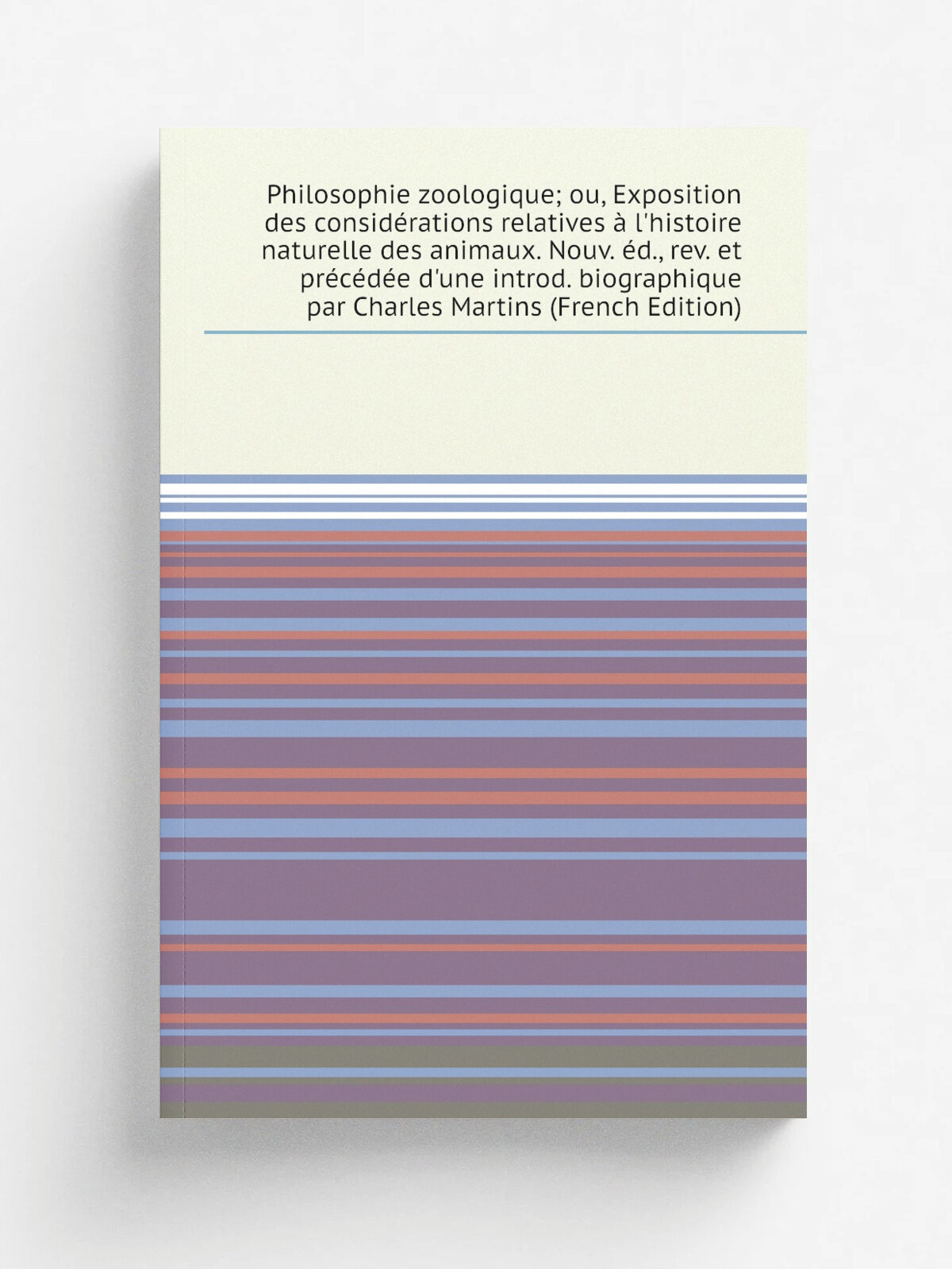 Philosophie zoologique; ou, Exposition des consid.rations relatives . l'histoire naturelle des animaux. Nouv. . d, rev. et pr.c.d.e d'une introd. bio…