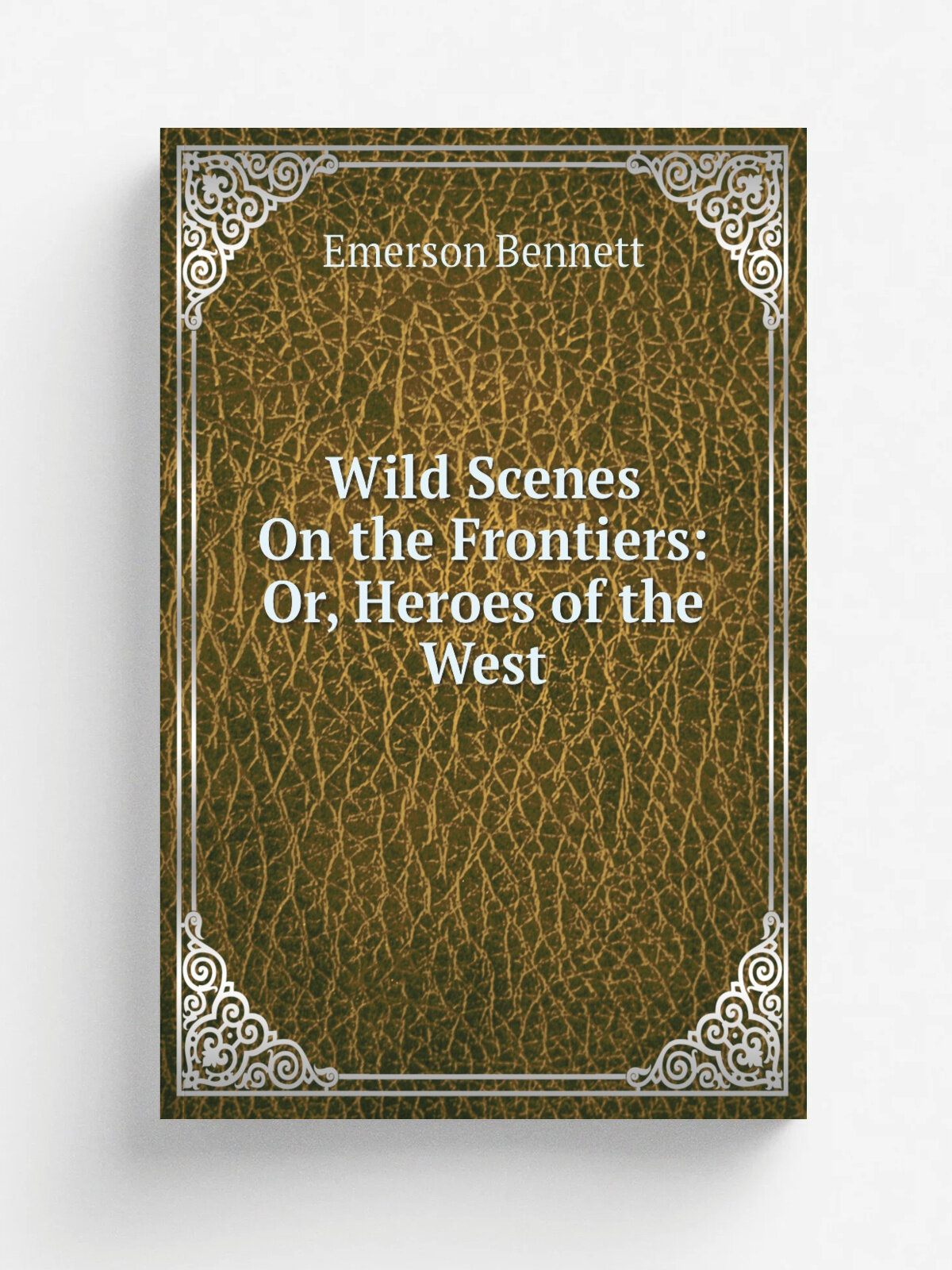 Wild Scenes On the Frontiers: Or, Heroes of the West | Emerson Bennett | Репринт