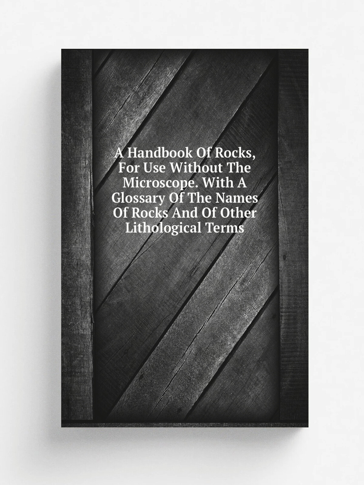 A Handbook Of Rocks, For Use Without The Microscope. With A Glossary Of The Names Of Rocks And Of Other Lithological Terms | Не указан | Репринт